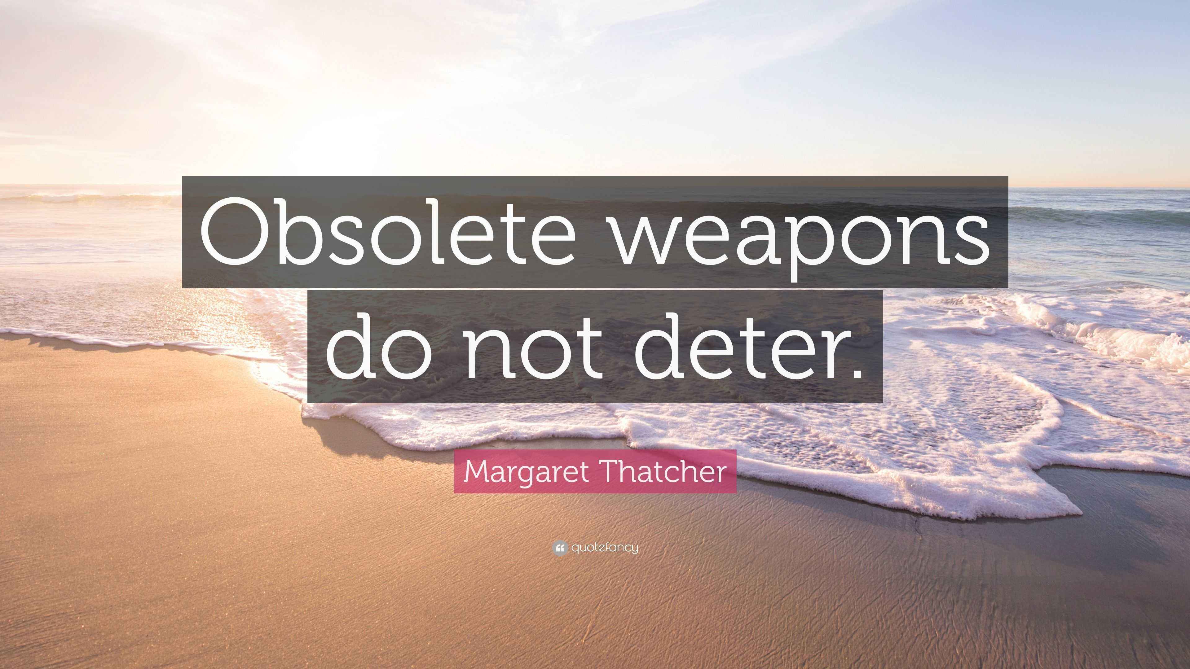 Margaret Thatcher Quote: “Obsolete weapons do not deter.”