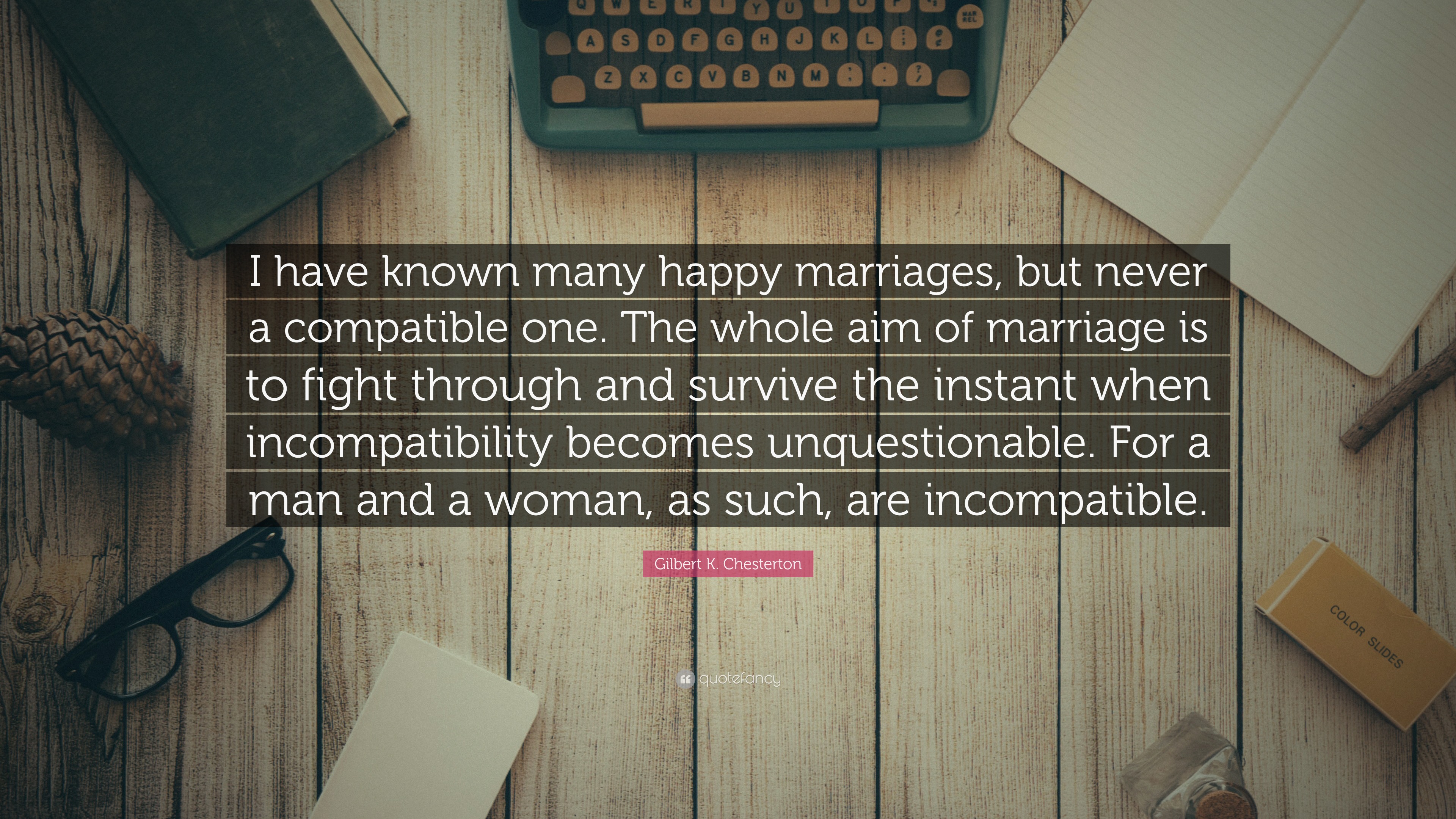 Gilbert K. Chesterton Quote: “I have known many happy marriages, but ...