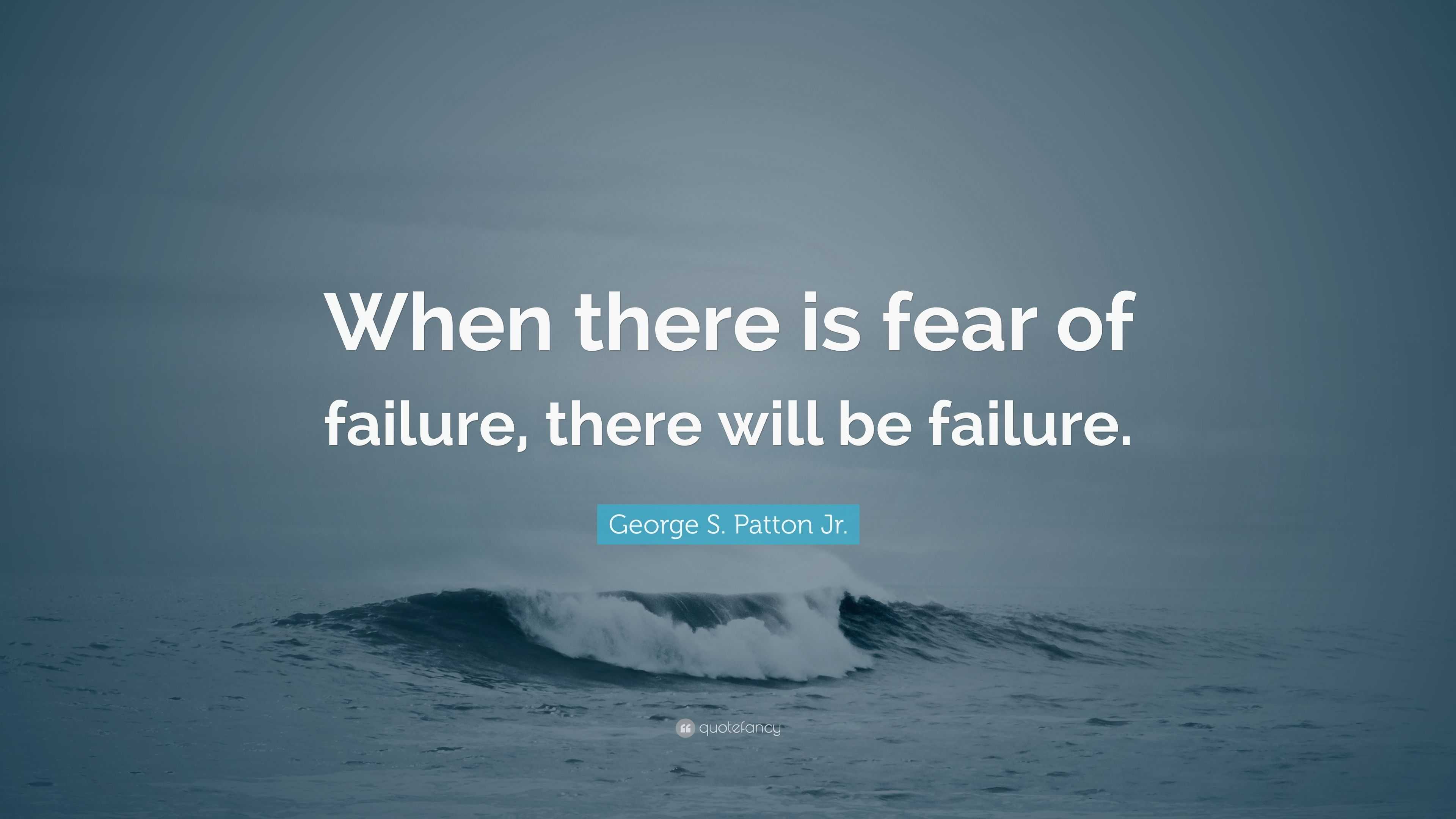 George S. Patton Jr. Quote: “When there is fear of failure, there will ...