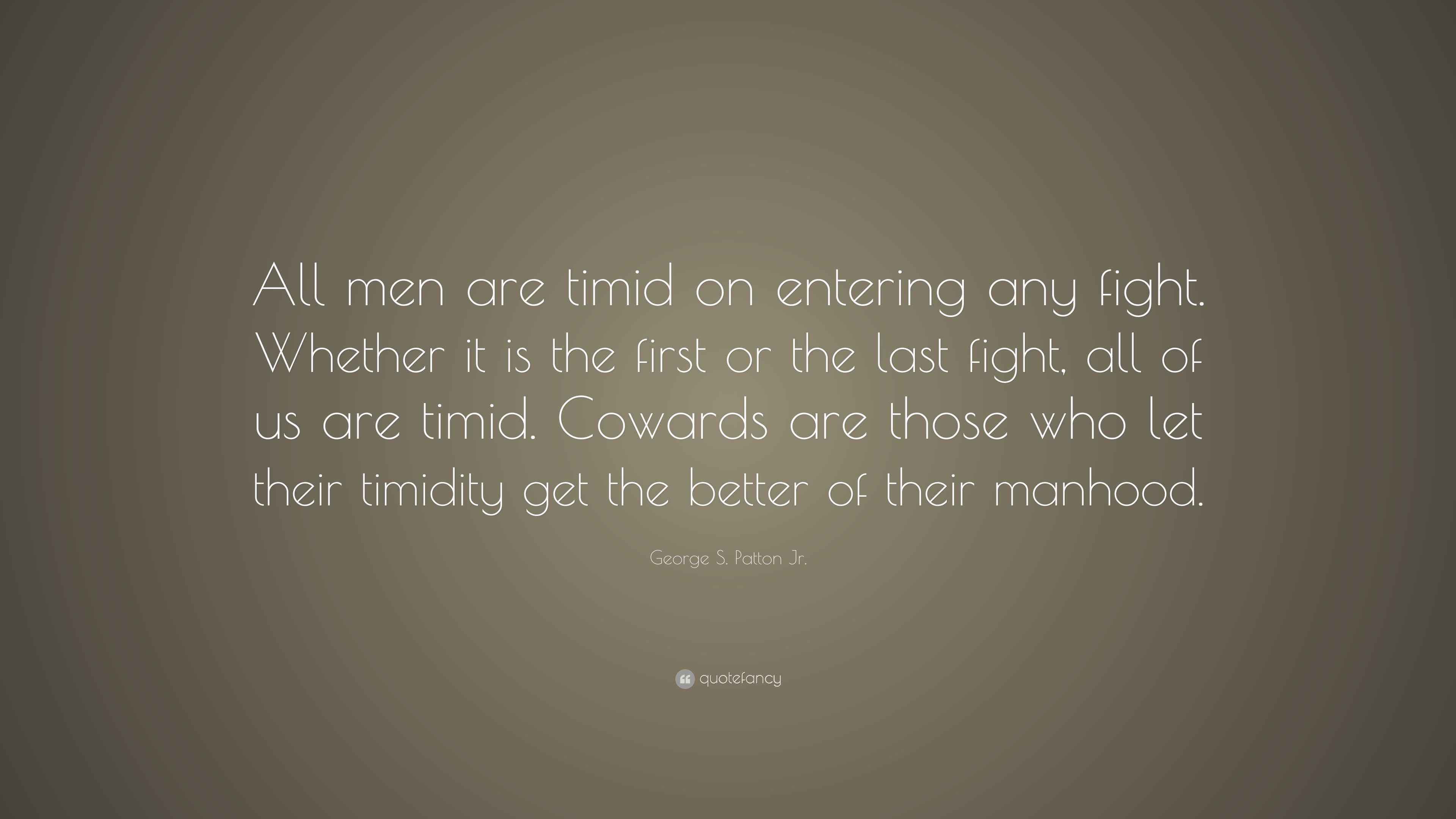George S. Patton Jr. Quote: “All men are timid on entering any fight ...
