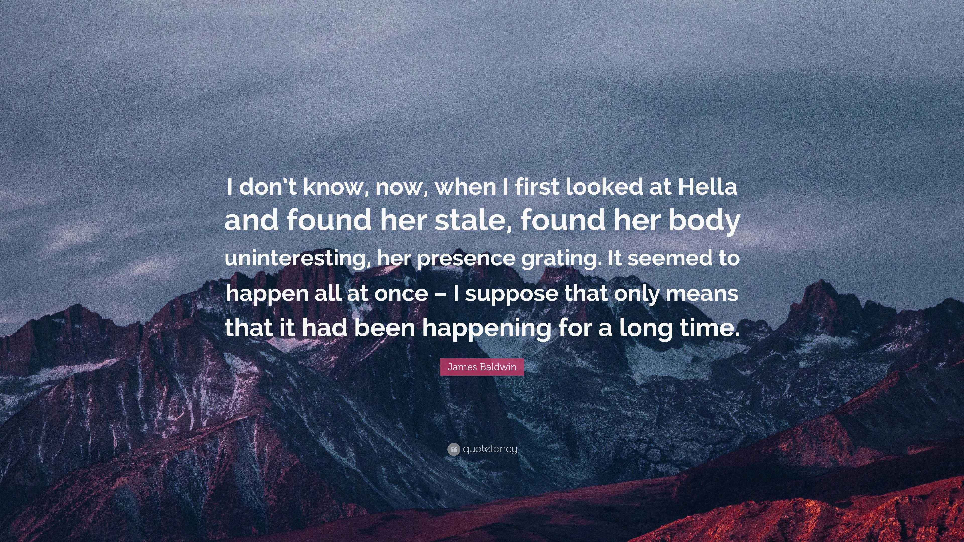 James Baldwin Quote: “I don’t know, now, when I first looked at Hella ...