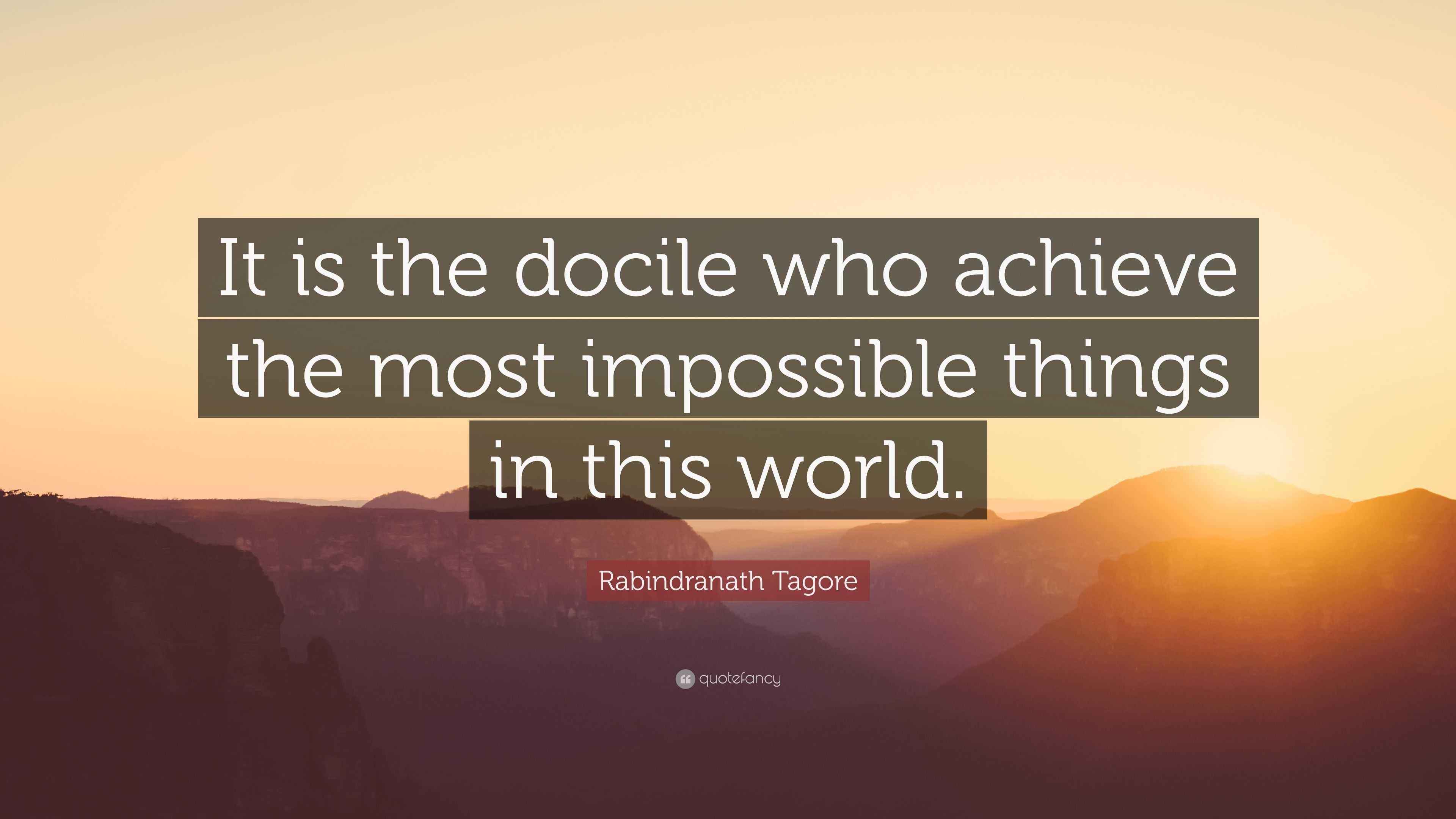 Rabindranath Tagore Quote: “It is the docile who achieve the most ...