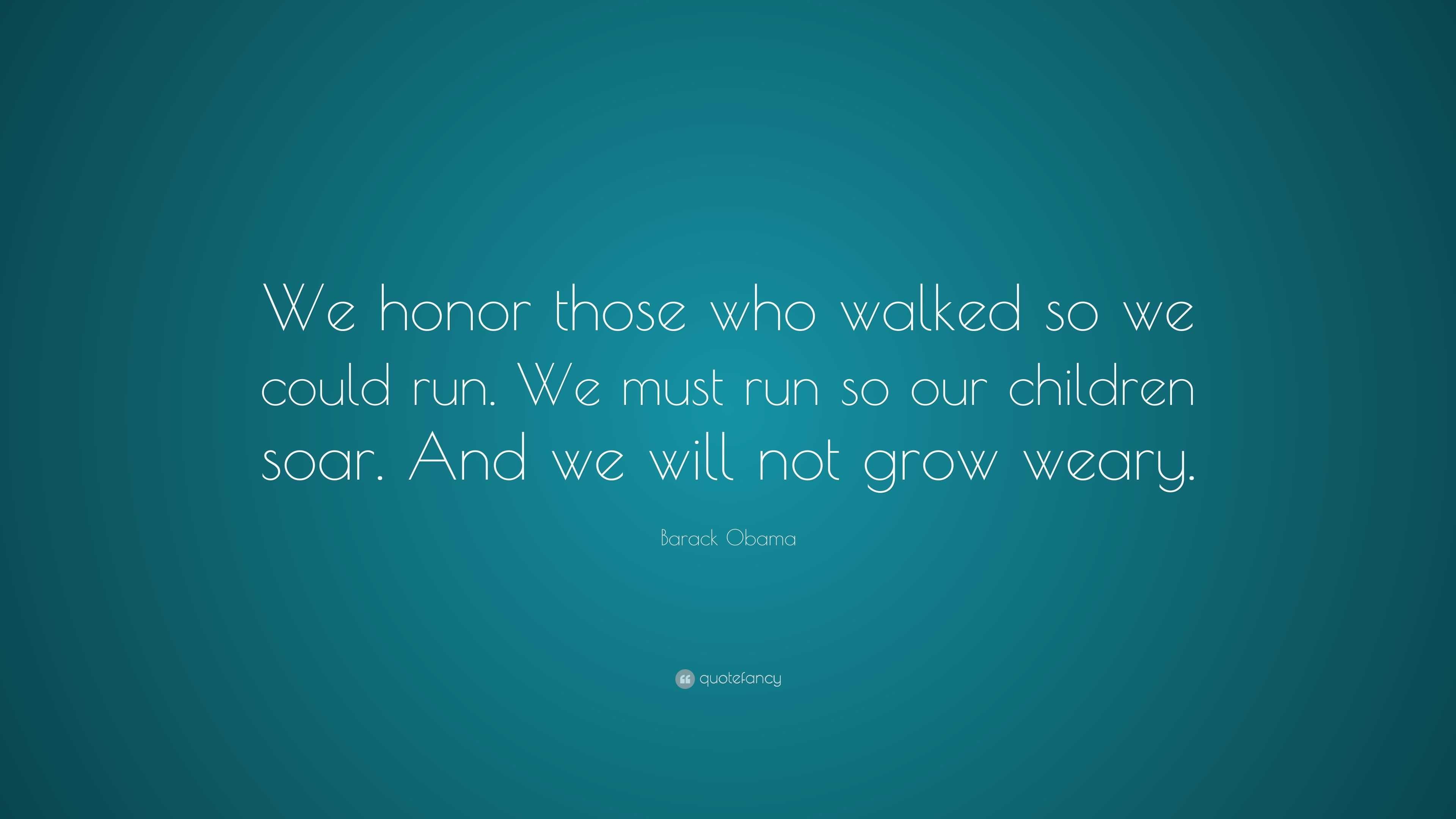 Barack Obama Quote: “We honor those who walked so we could run. We must ...