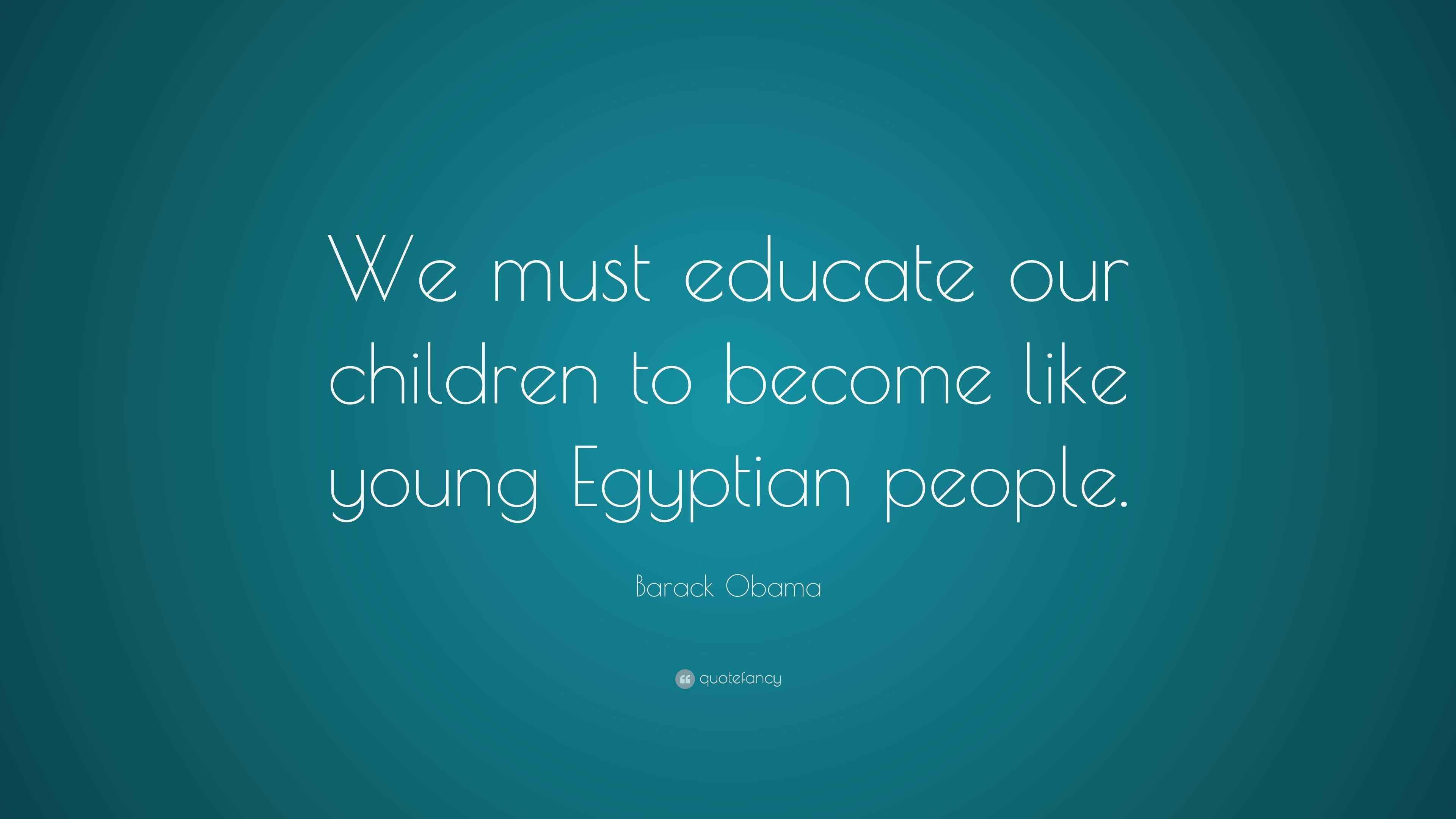 Barack Obama Quote: “We must educate our children to become like young ...