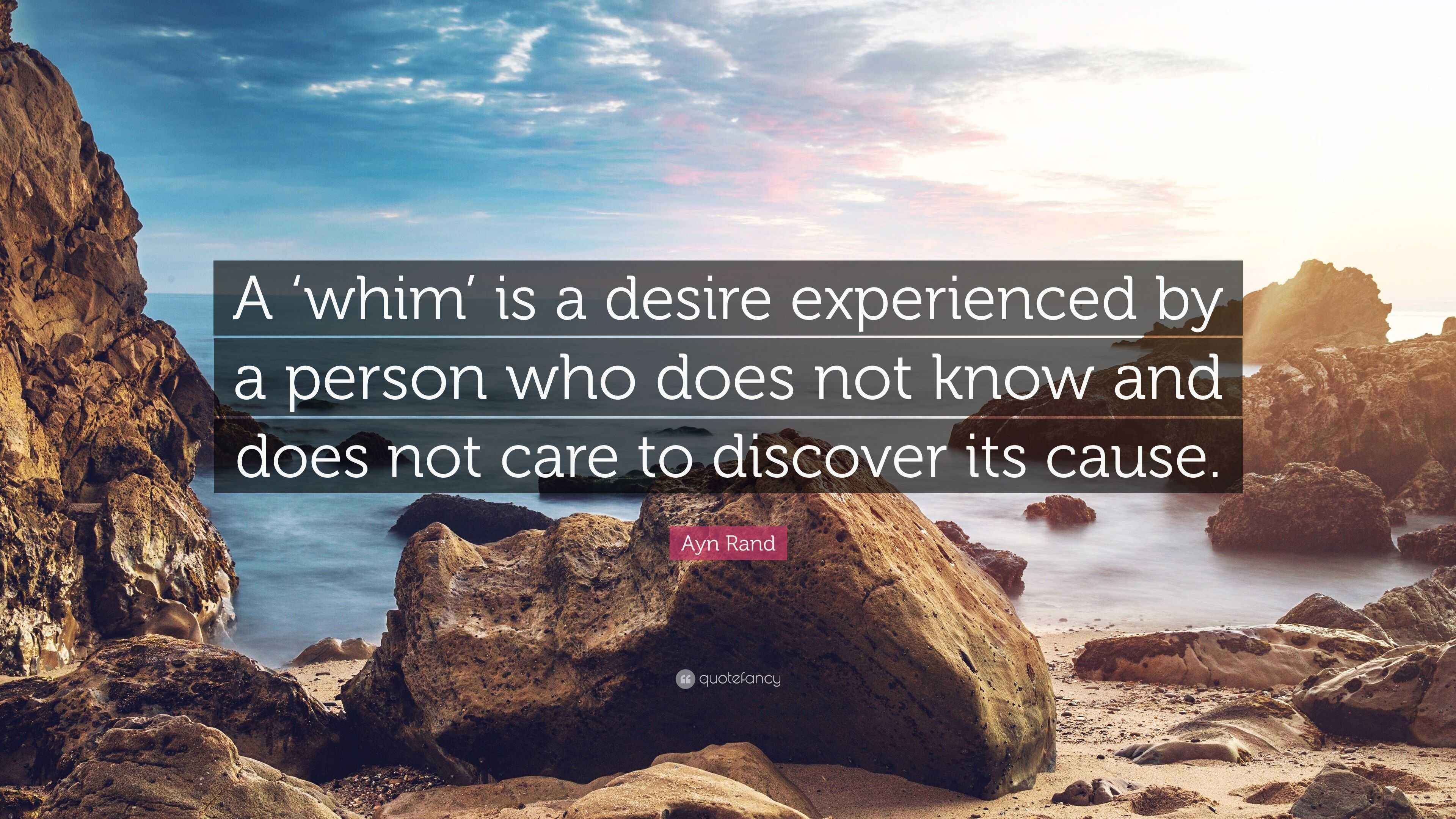 Ayn Rand Quote: “A ‘whim’ is a desire experienced by a person who does ...