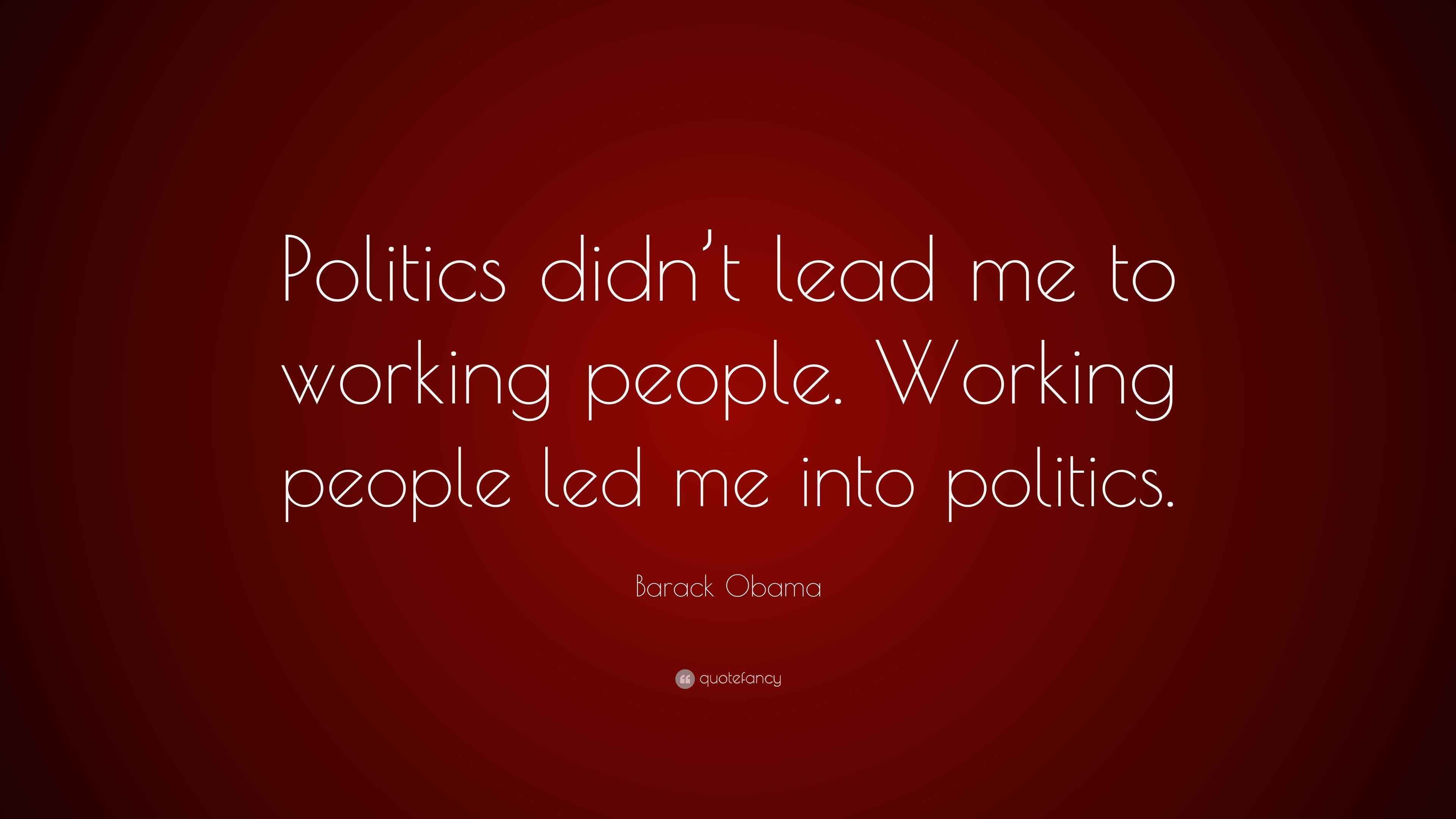 Barack Obama Quote: “Politics didn’t lead me to working people. Working ...
