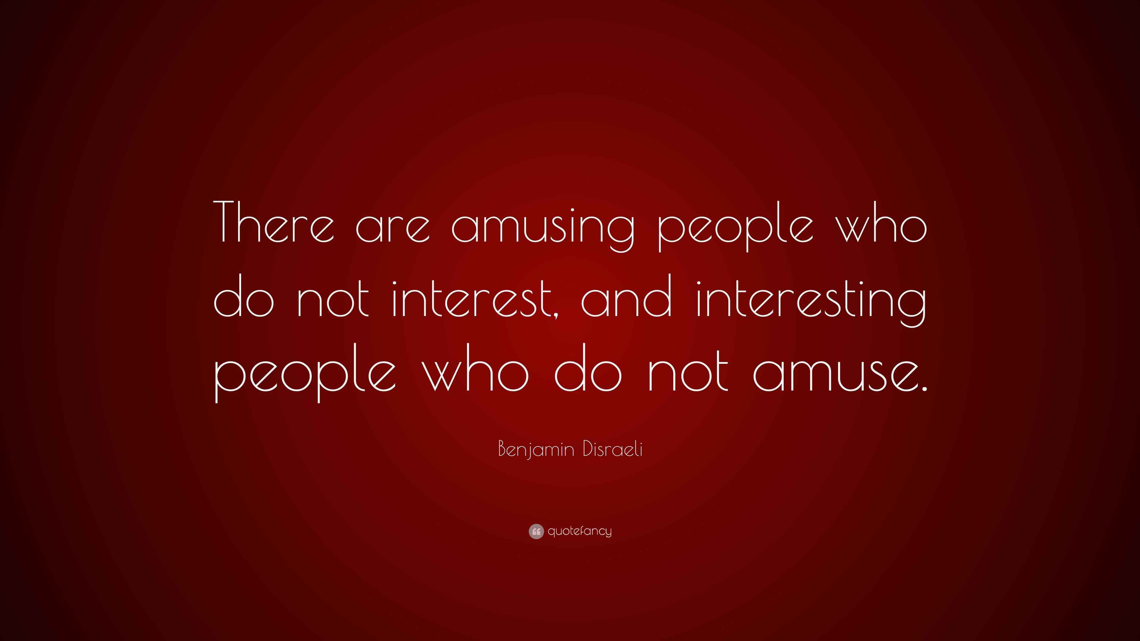 Benjamin Disraeli Quote: “There are amusing people who do not interest ...