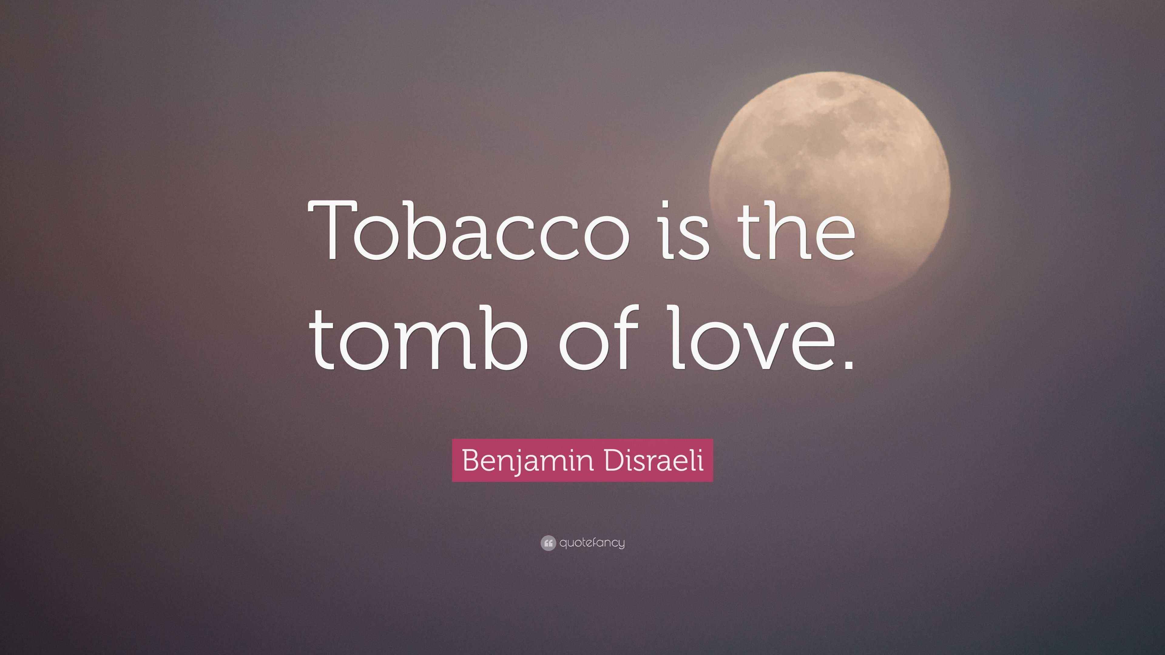 Benjamin Disraeli Quote: “Tobacco is the tomb of love.”