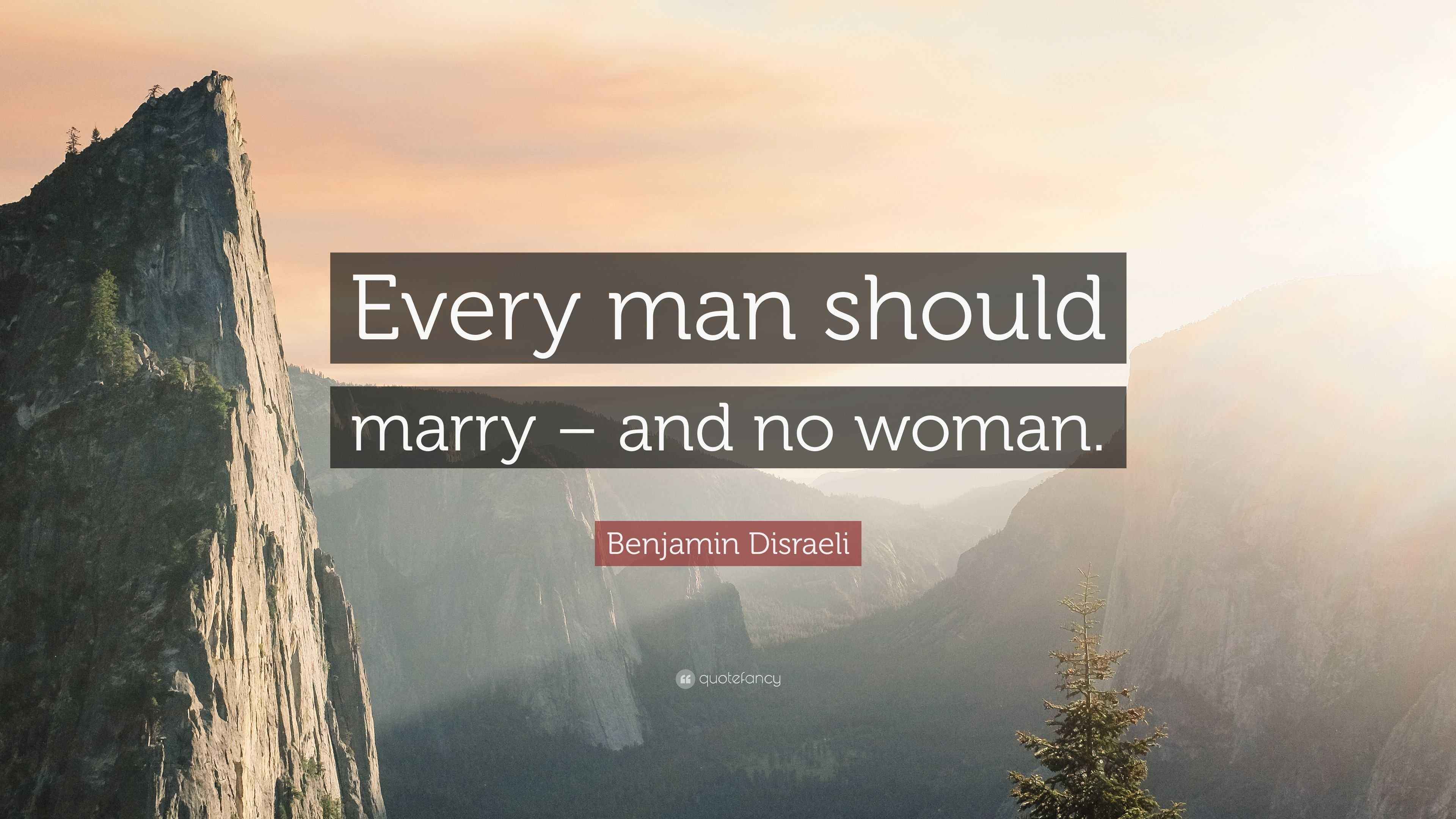 Benjamin Disraeli Quote: “Every man should marry – and no woman.”