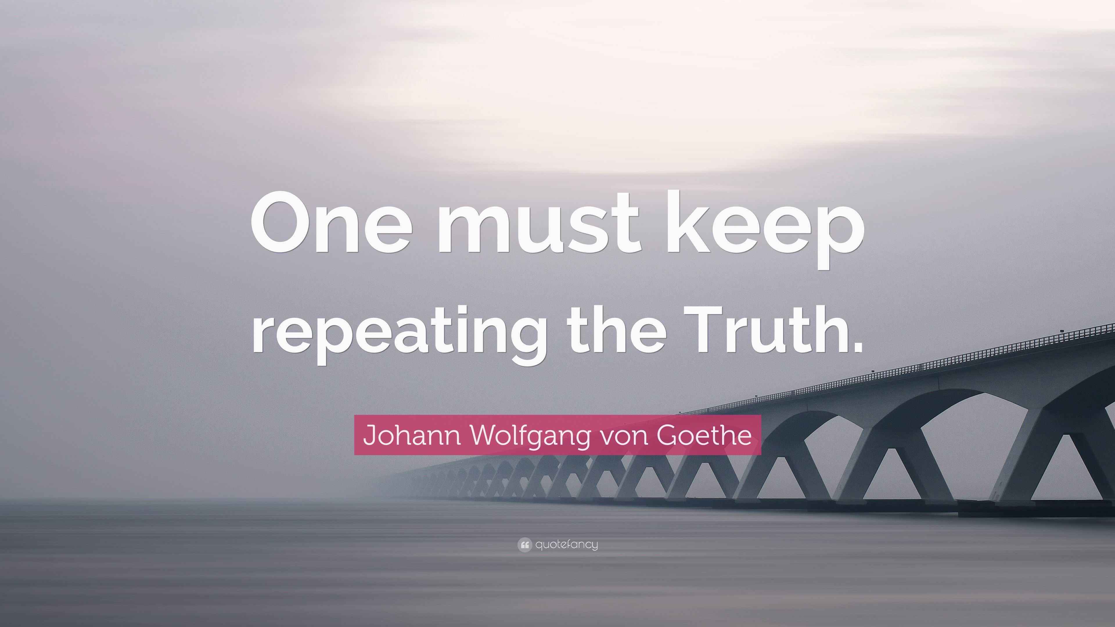 Johann Wolfgang von Goethe Quote: “One must keep repeating the Truth.”