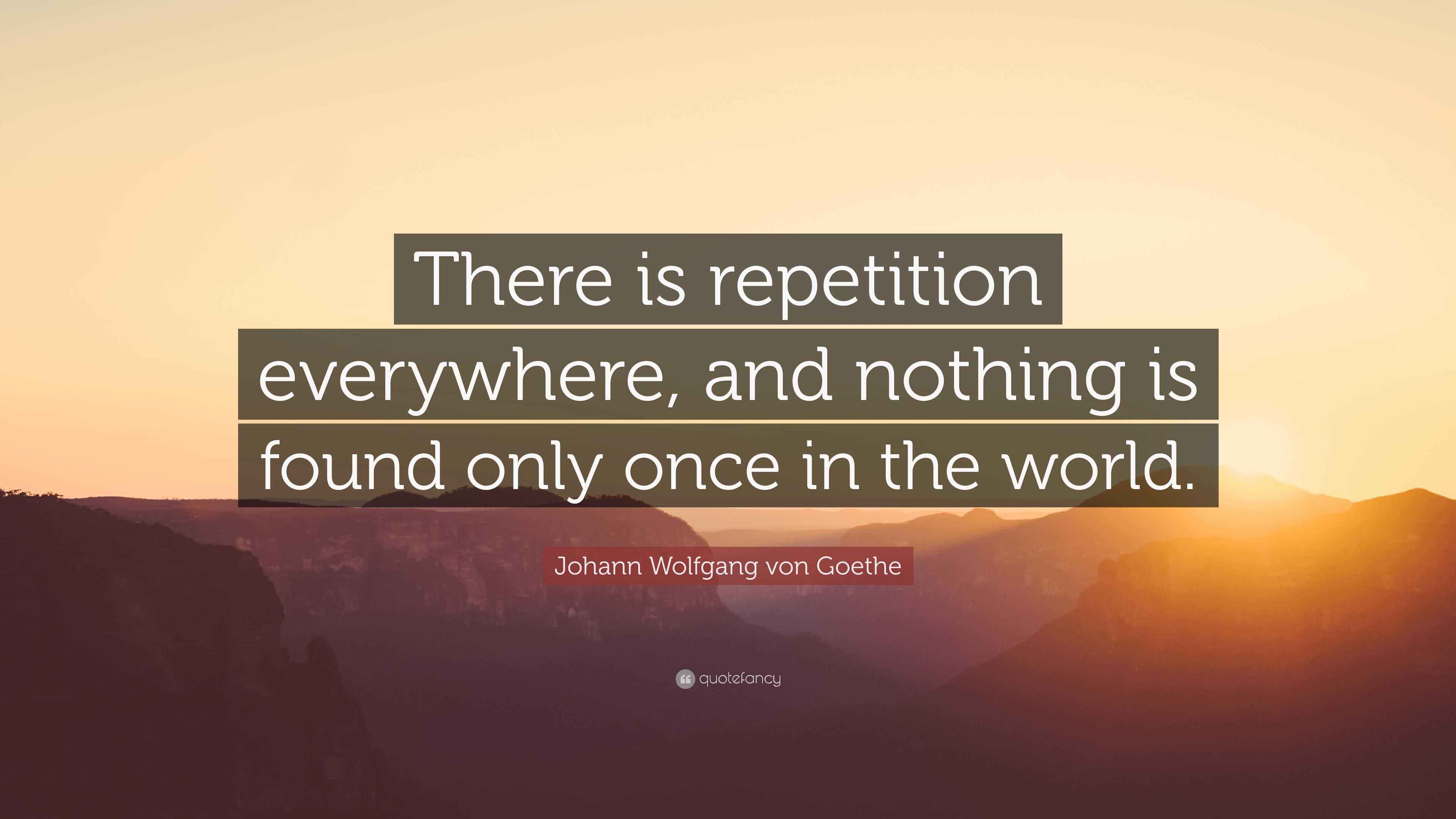 Johann Wolfgang von Goethe Quote: “There is repetition everywhere, and ...
