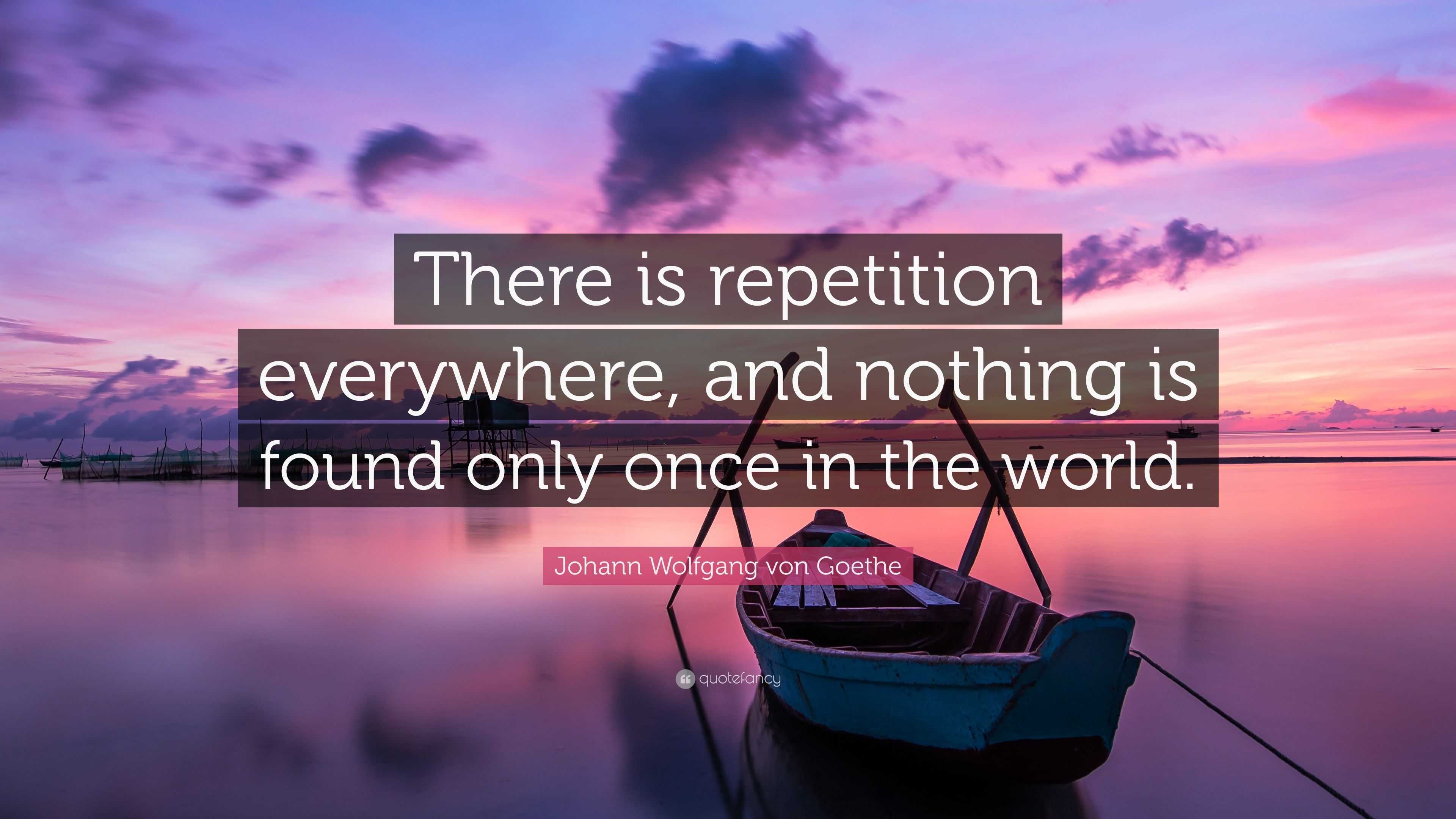 Johann Wolfgang von Goethe Quote: “There is repetition everywhere, and ...