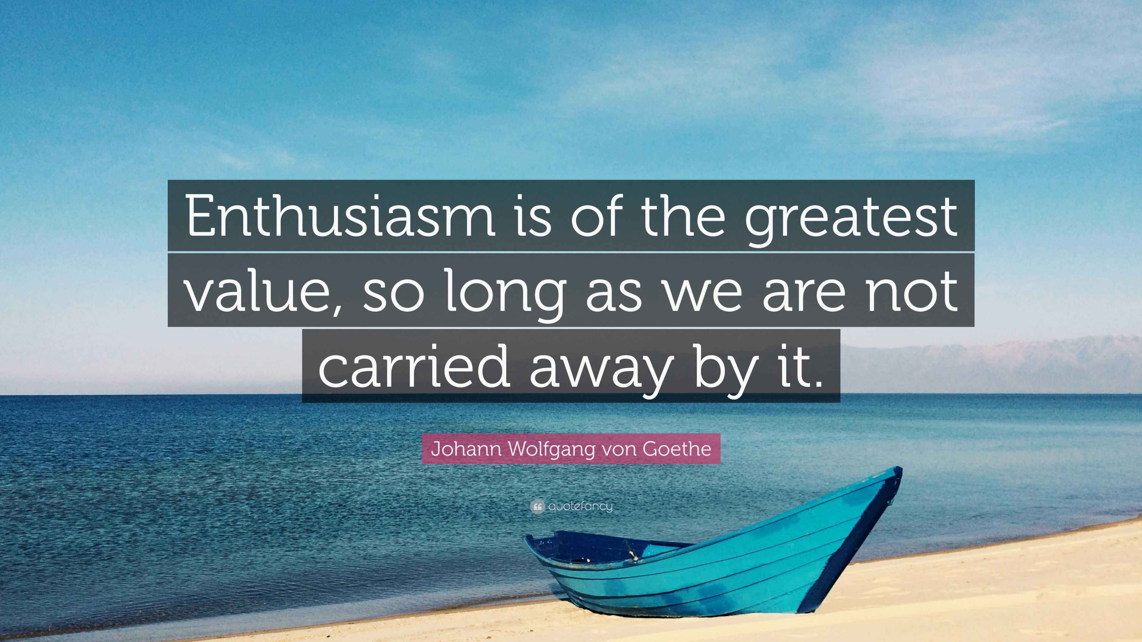 Johann Wolfgang von Goethe Quote: “Enthusiasm is of the greatest value ...