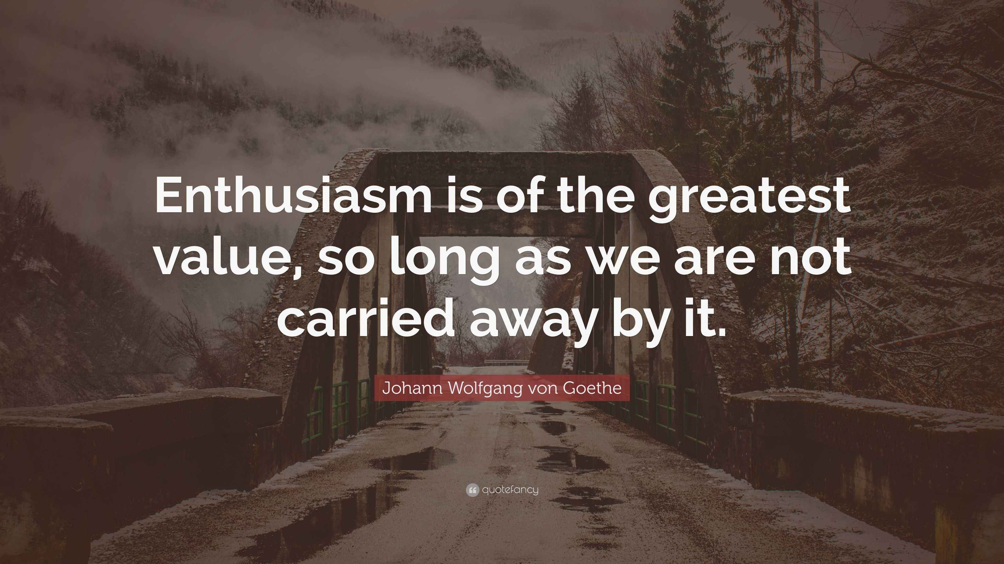 Johann Wolfgang von Goethe Quote: “Enthusiasm is of the greatest value ...