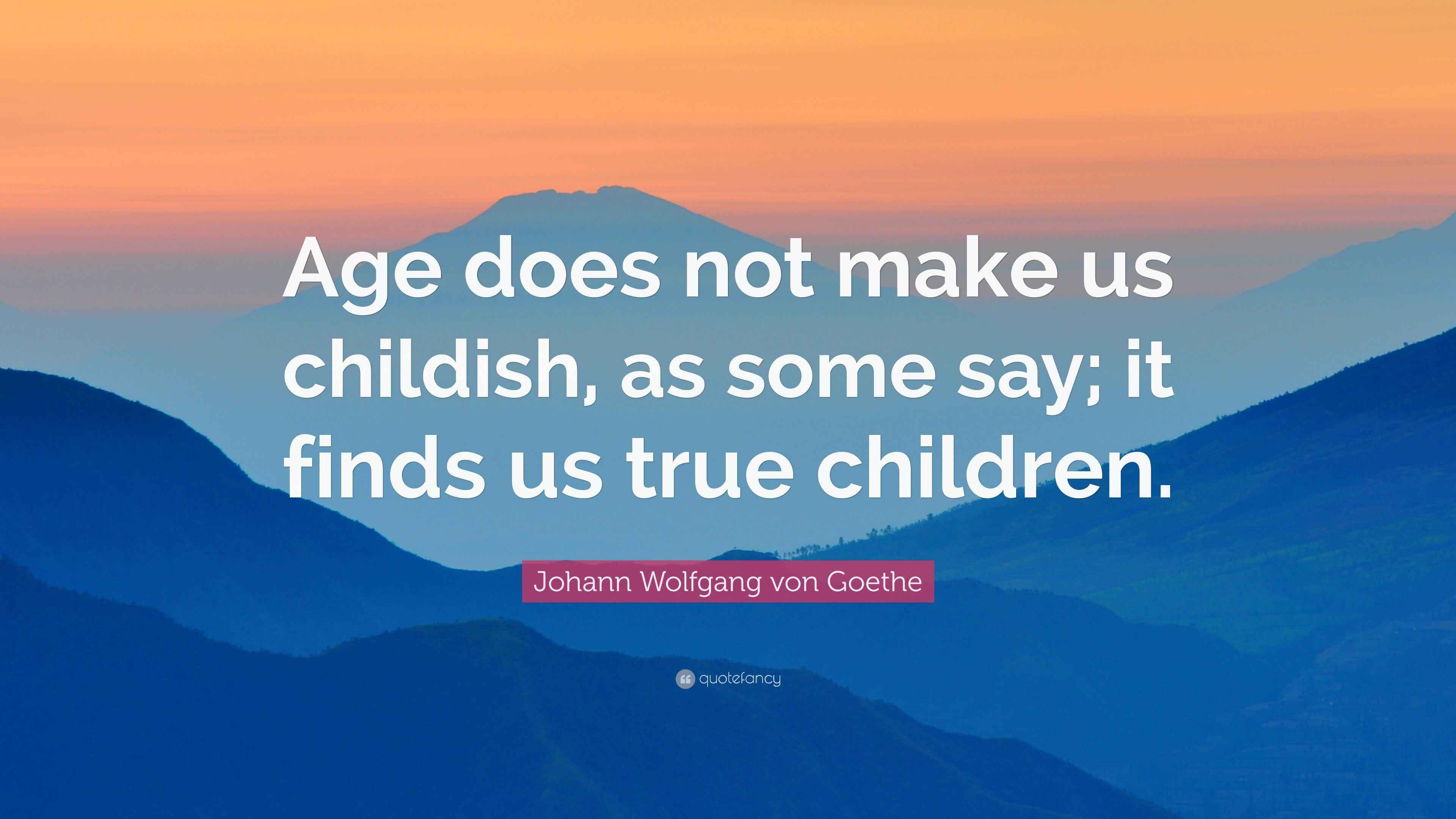 Johann Wolfgang von Goethe Quote: “Age does not make us childish, as ...