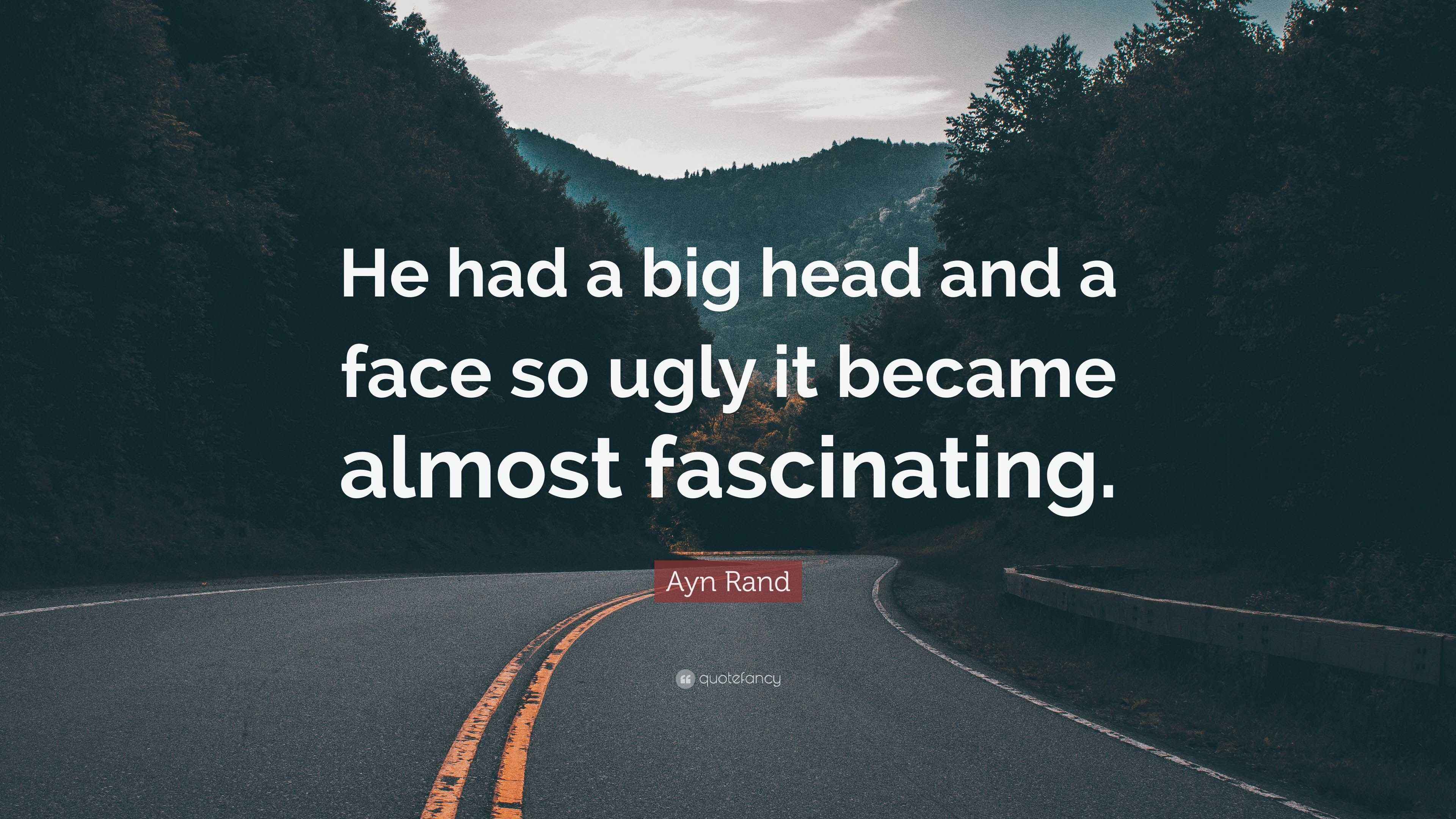 Ayn Rand Quote: “He had a big head and a face so ugly it became almost ...