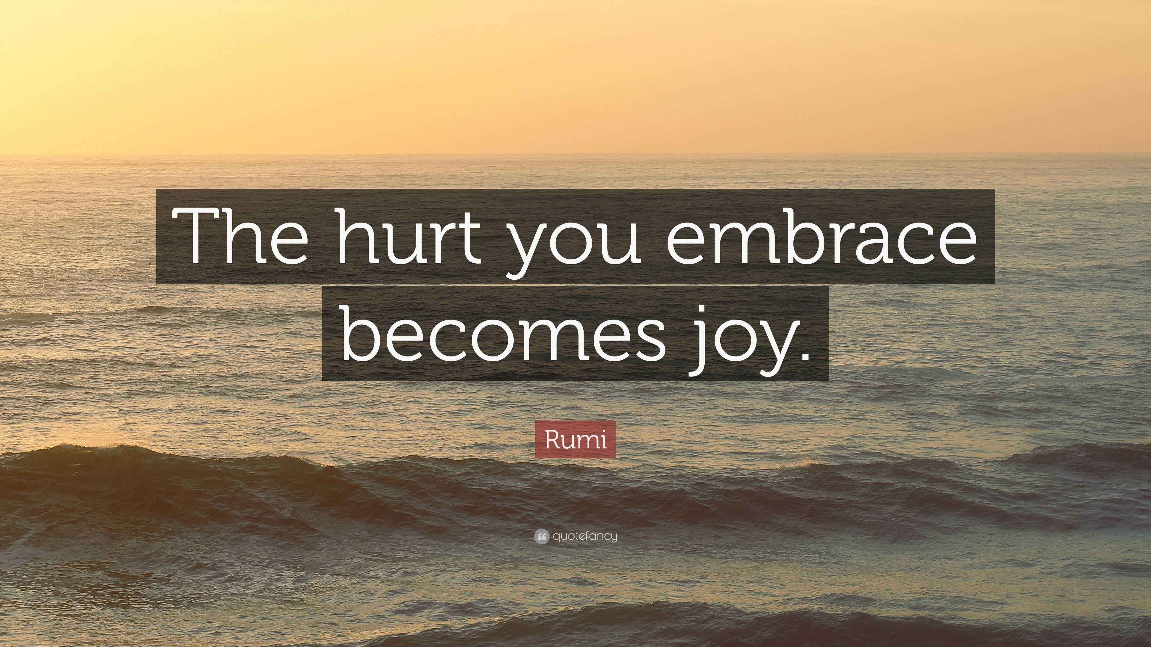 Rumi Quote: “The hurt you embrace becomes joy.”