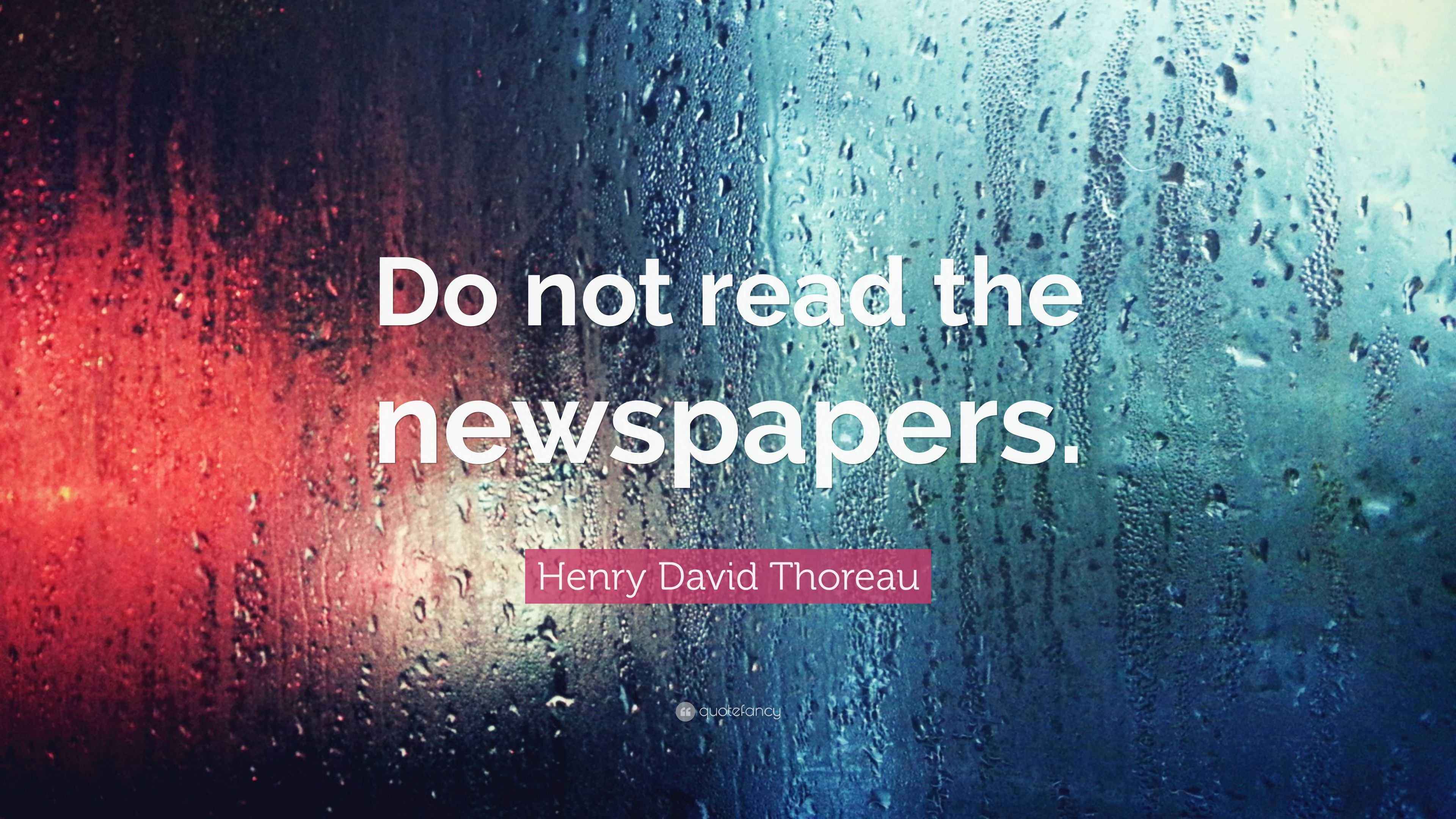 Henry David Thoreau Quote: “Do not read the newspapers.”