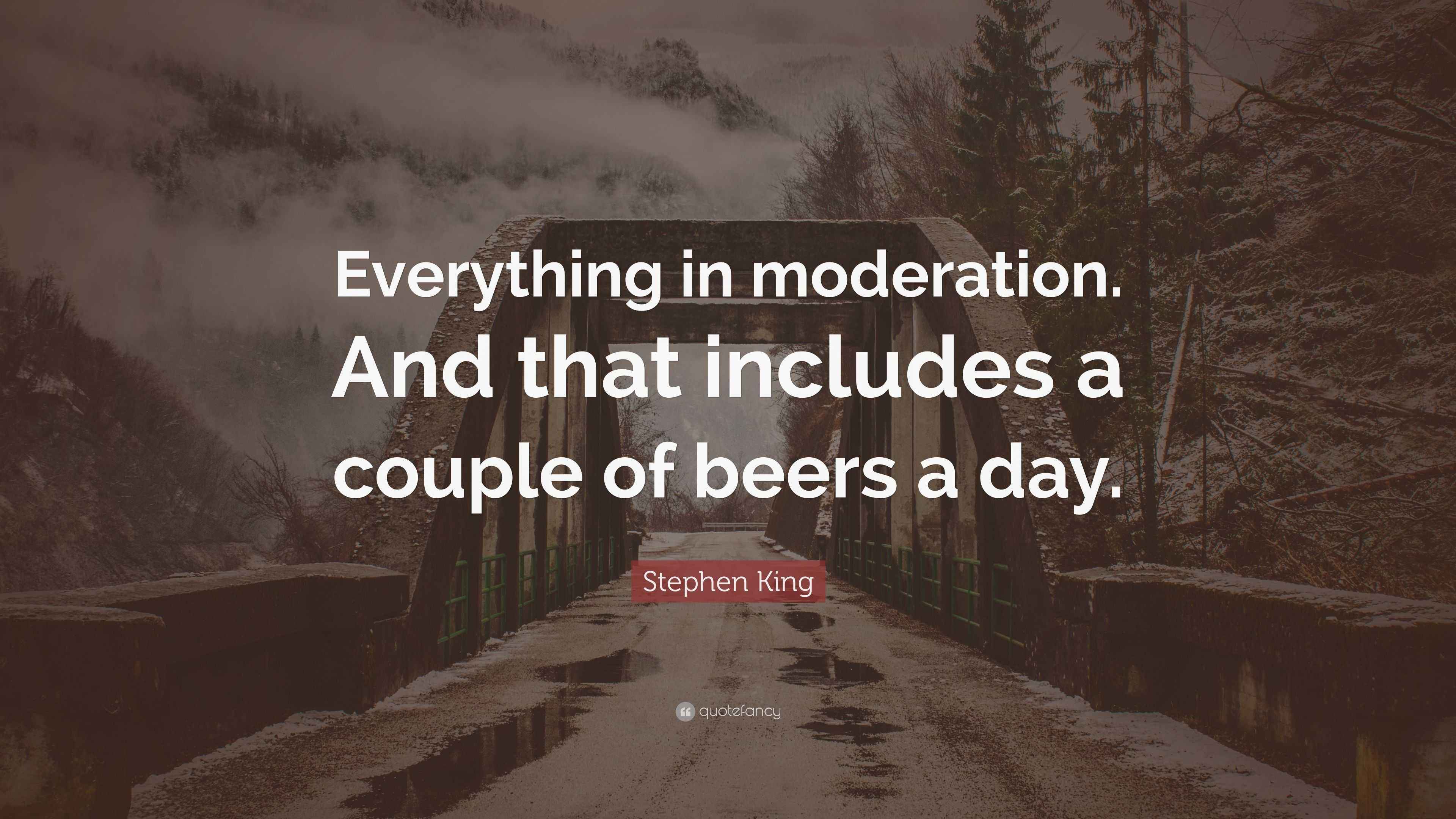 Stephen King Quote: “Everything in moderation. And that includes a ...