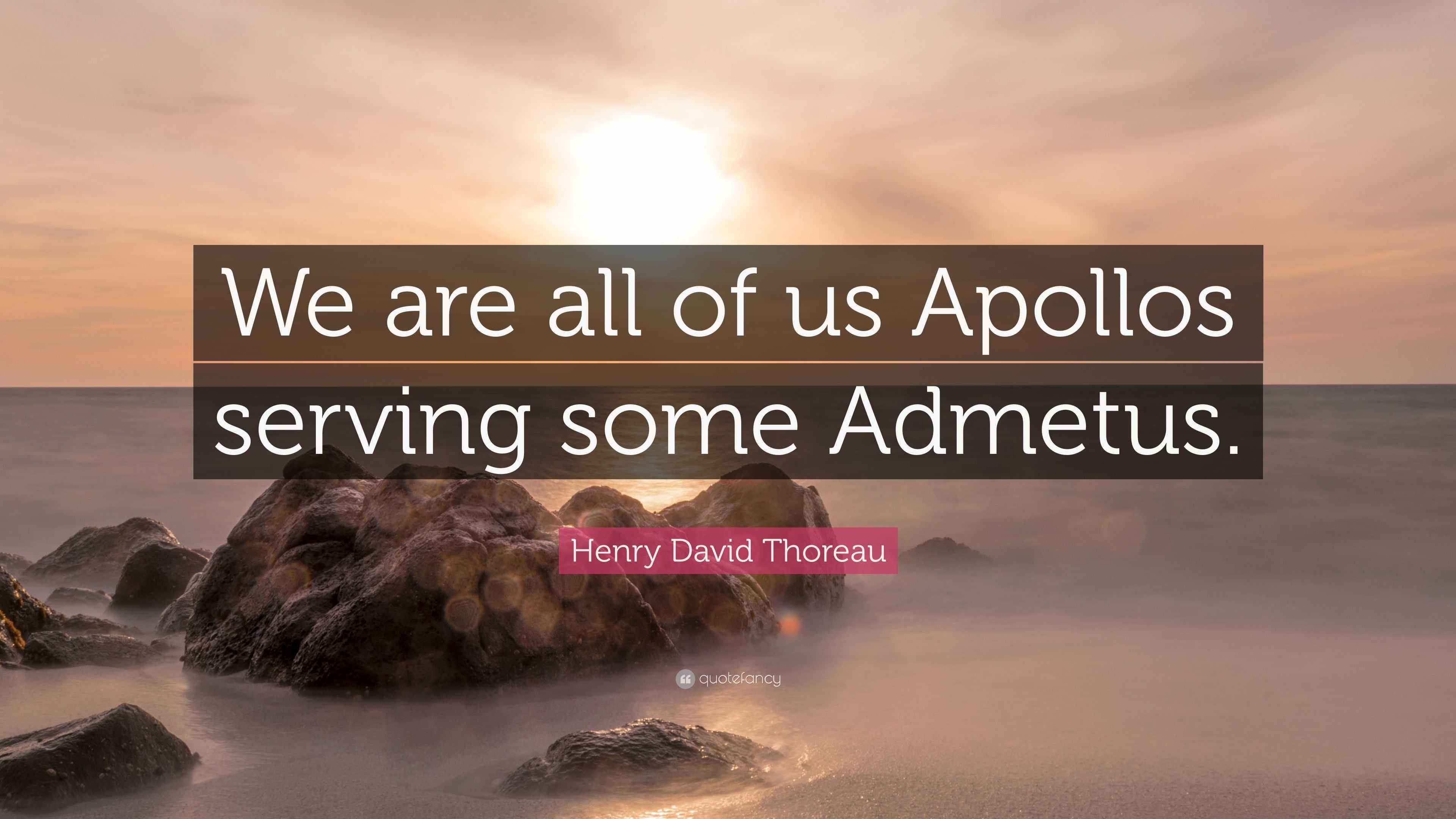 Henry David Thoreau Quote: “We are all of us Apollos serving some Admetus.”