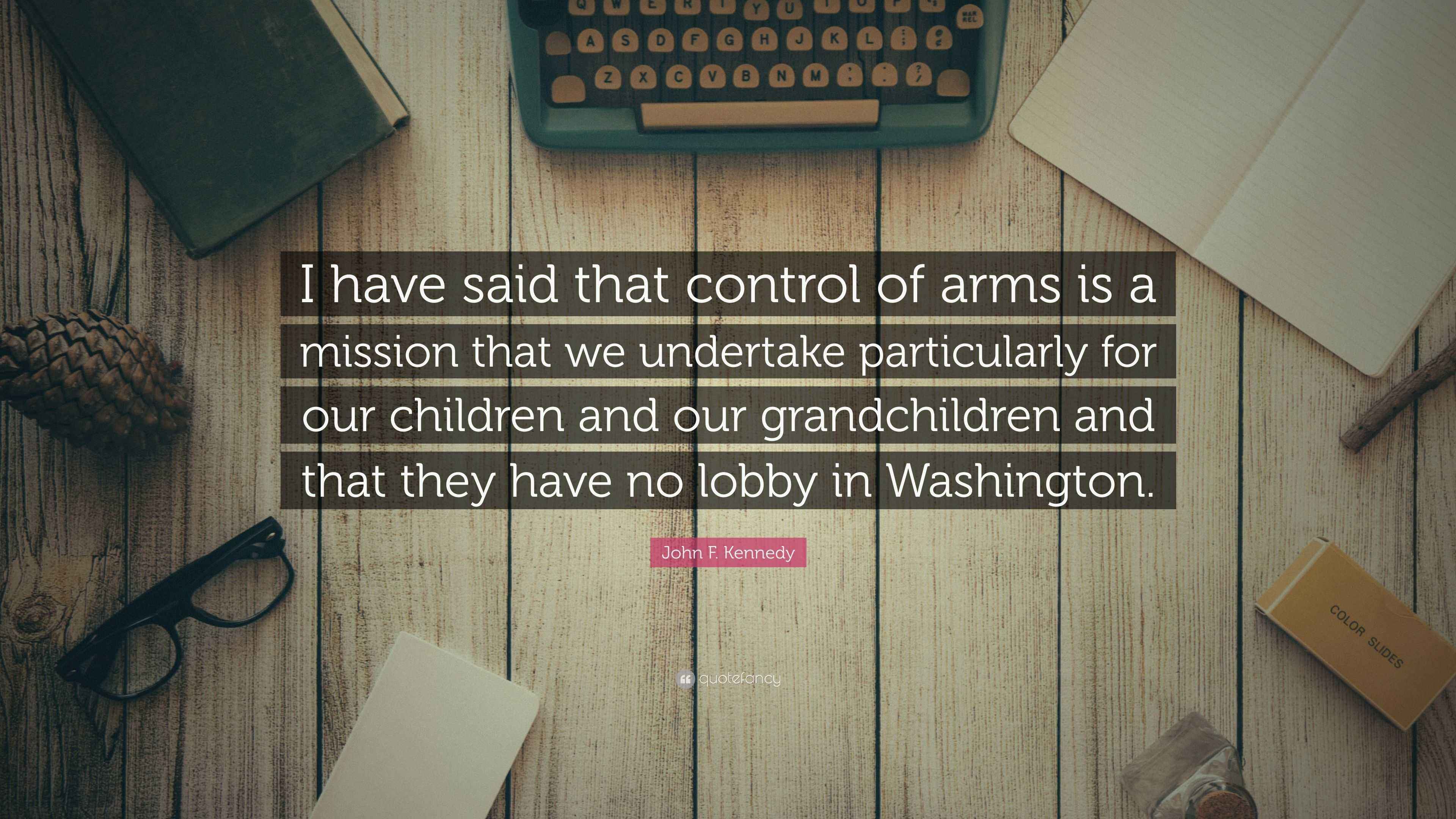 John F. Kennedy Quote: “I have said that control of arms is a mission ...