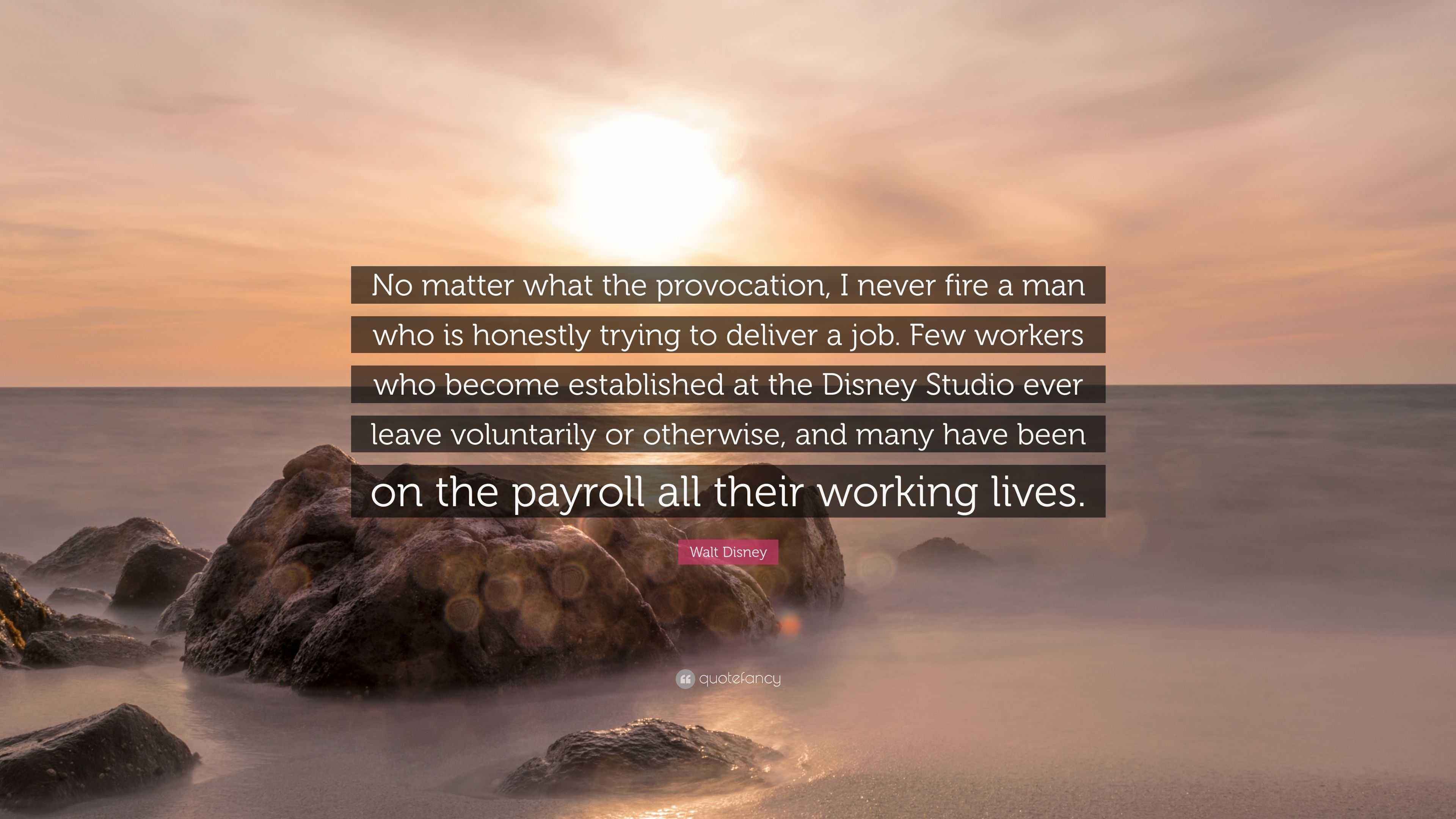 Walt Disney Quote: “No matter what the provocation, I never fire a man ...