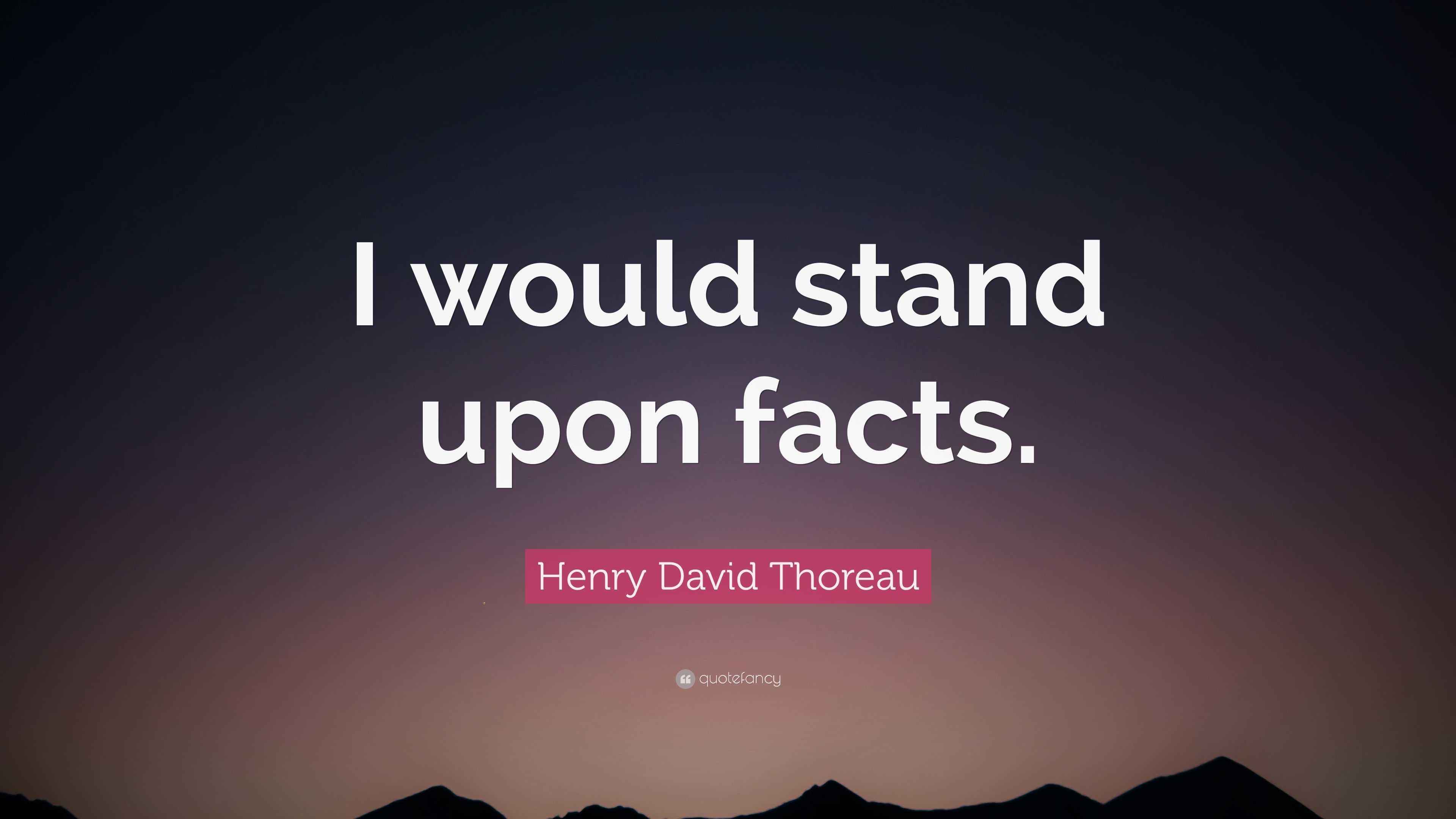 Henry David Thoreau Quote: “I would stand upon facts.”