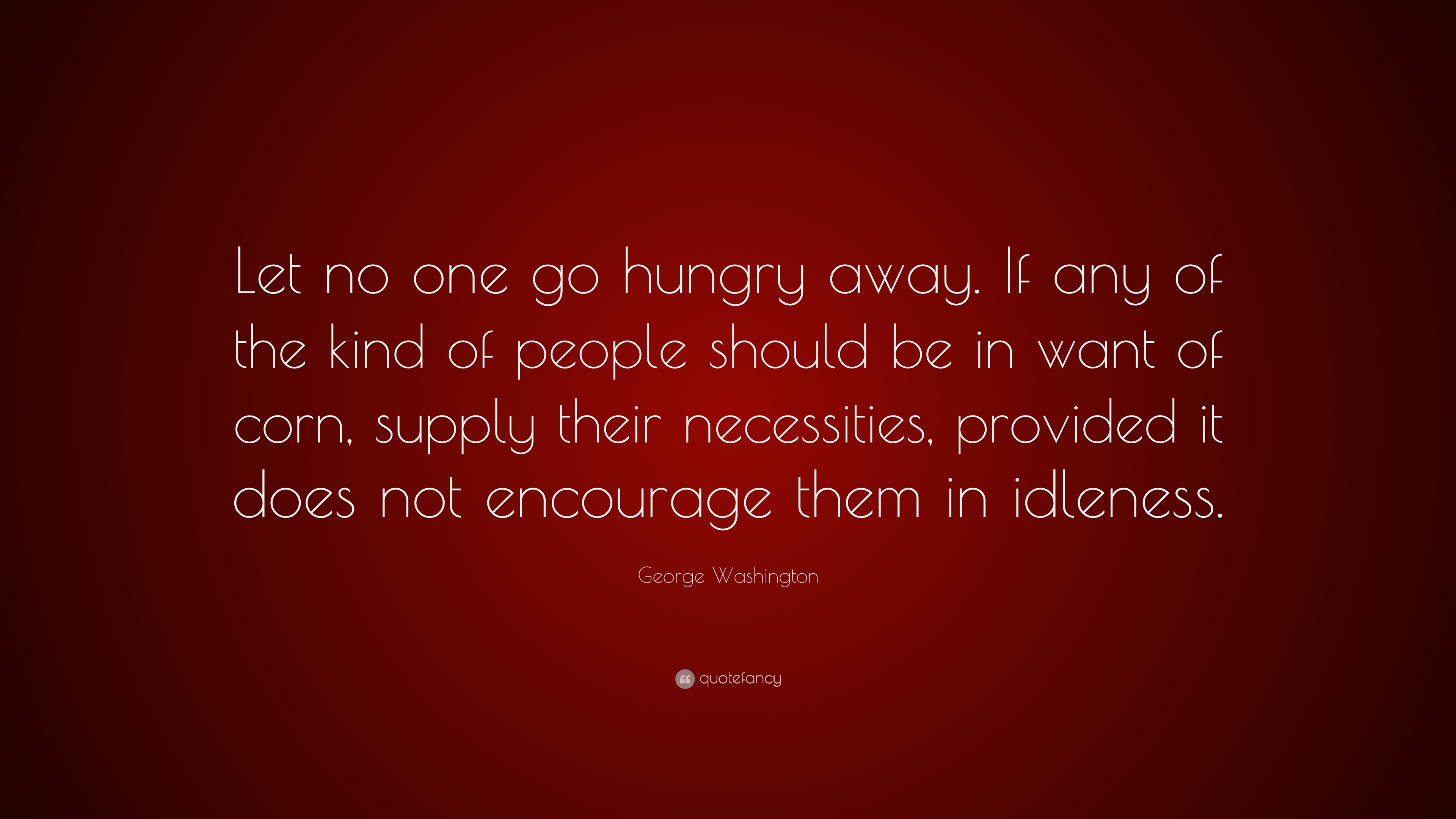 George Washington Quote: “Let no one go hungry away. If any of the kind ...
