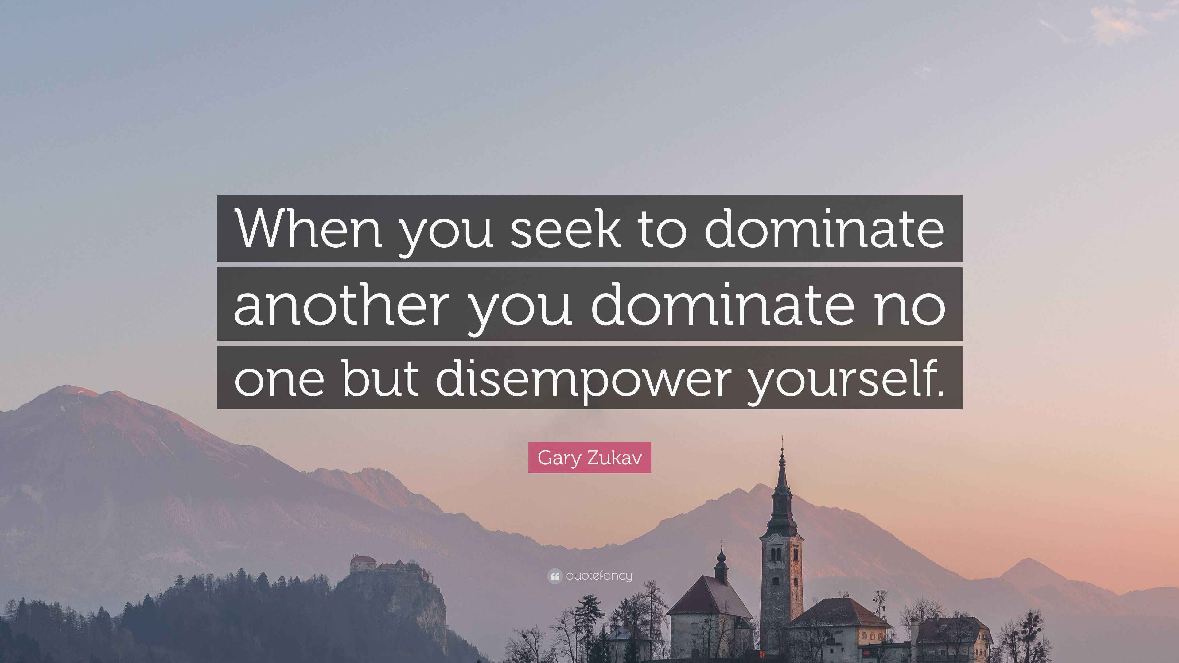 Gary Zukav Quote: “When you seek to dominate another you dominate no ...
