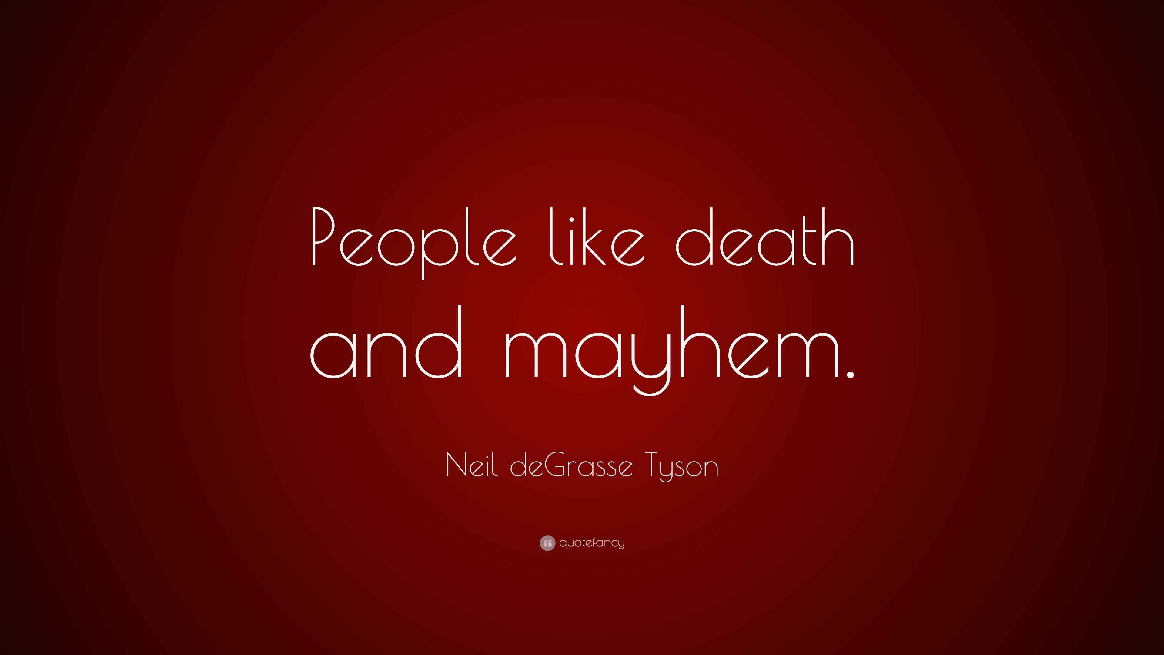 Neil deGrasse Tyson Quote: “People like death and mayhem.”