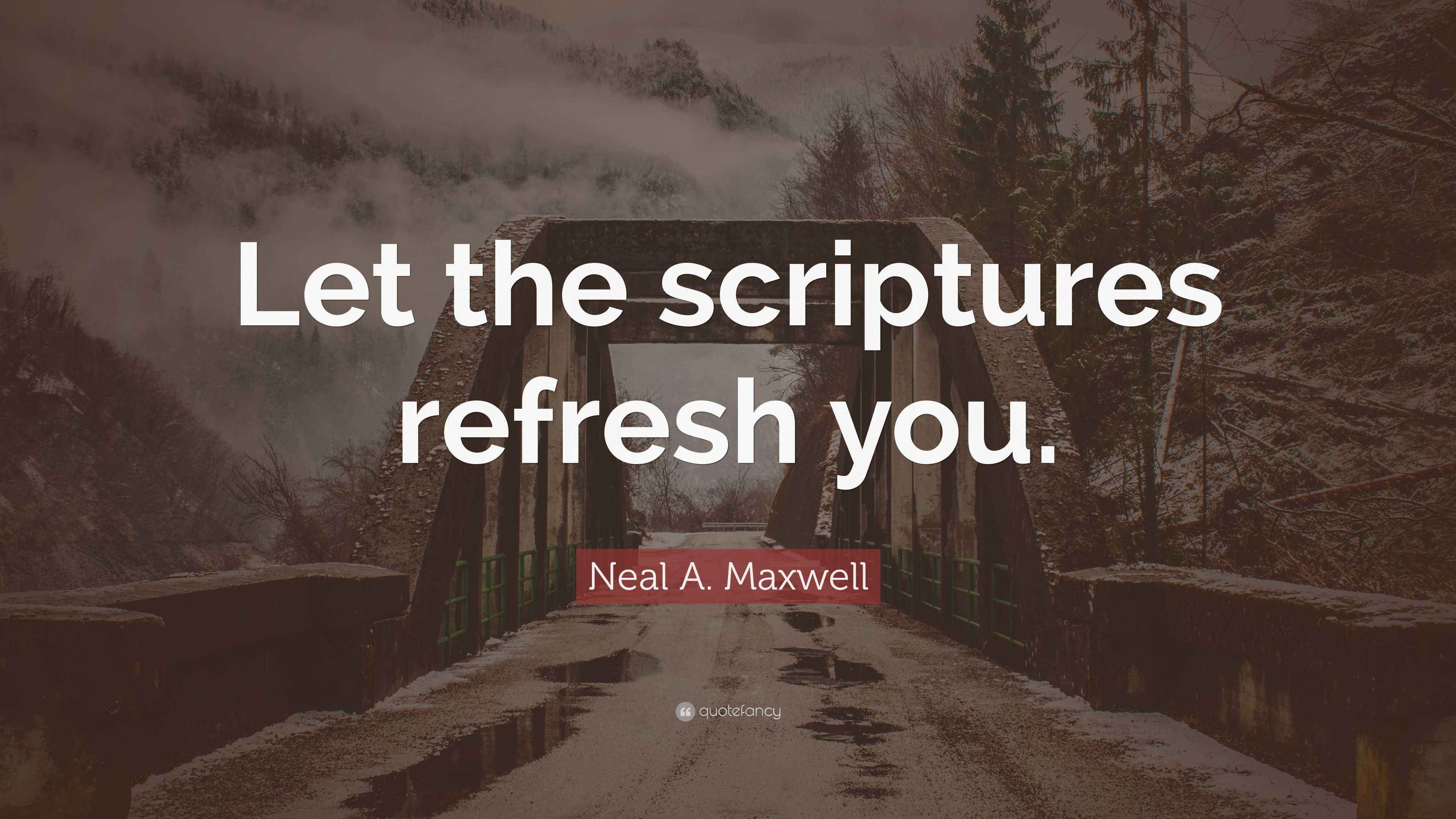 Neal A. Maxwell Quote: “Let the scriptures refresh you.”