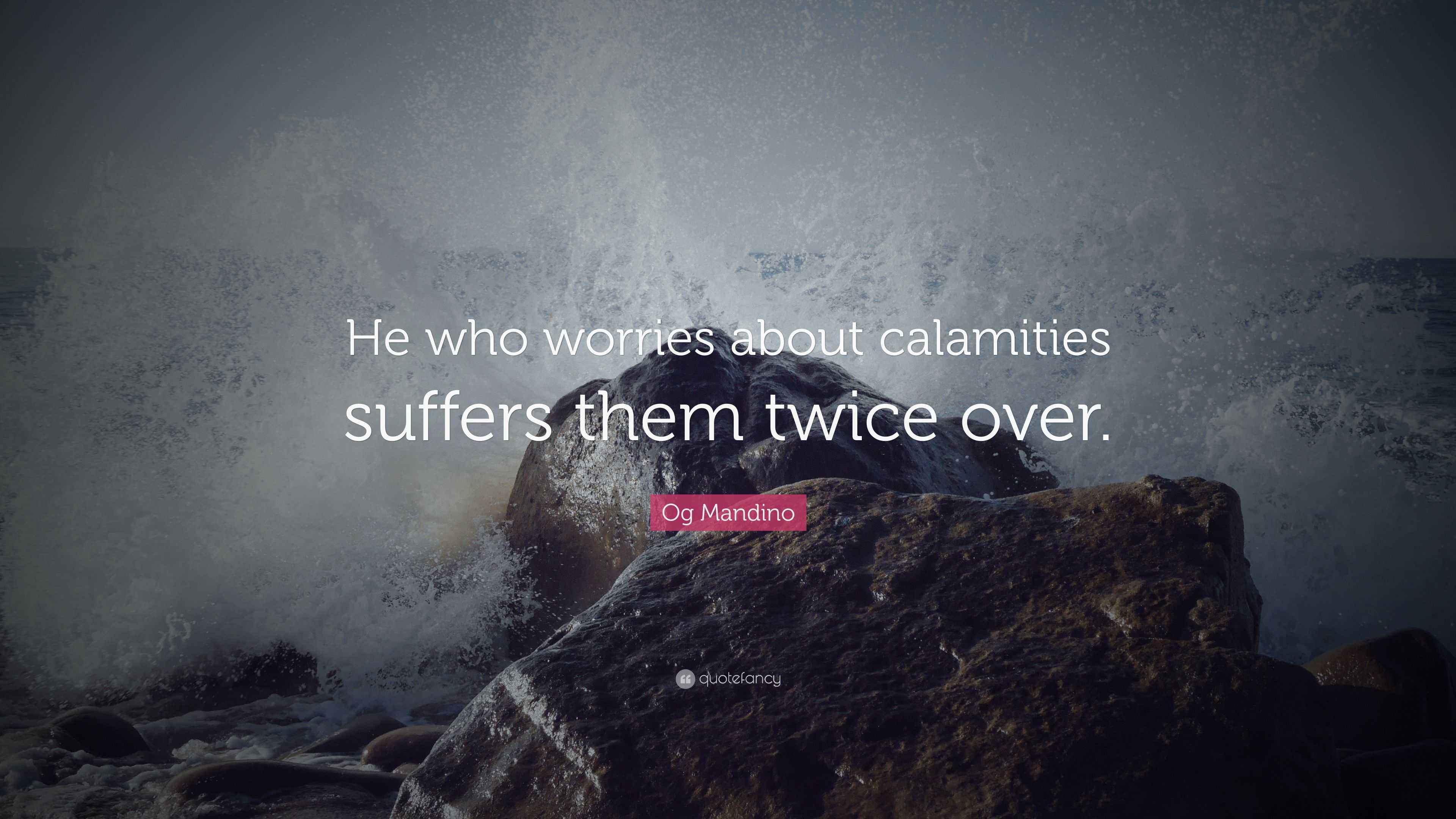 Og Mandino Quote: “He who worries about calamities suffers them twice ...