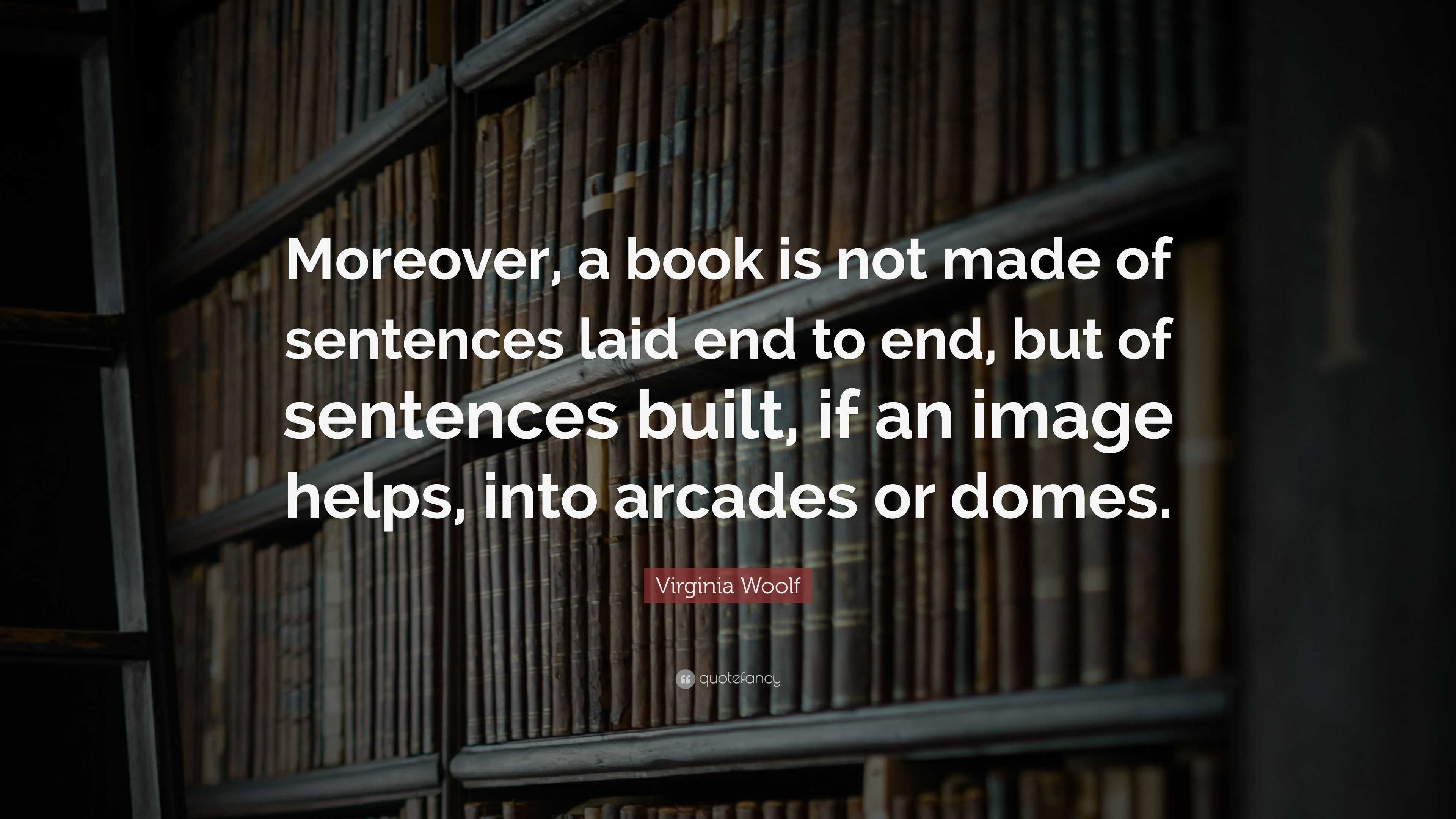 Virginia Woolf Quote: “Moreover, a book is not made of sentences laid ...