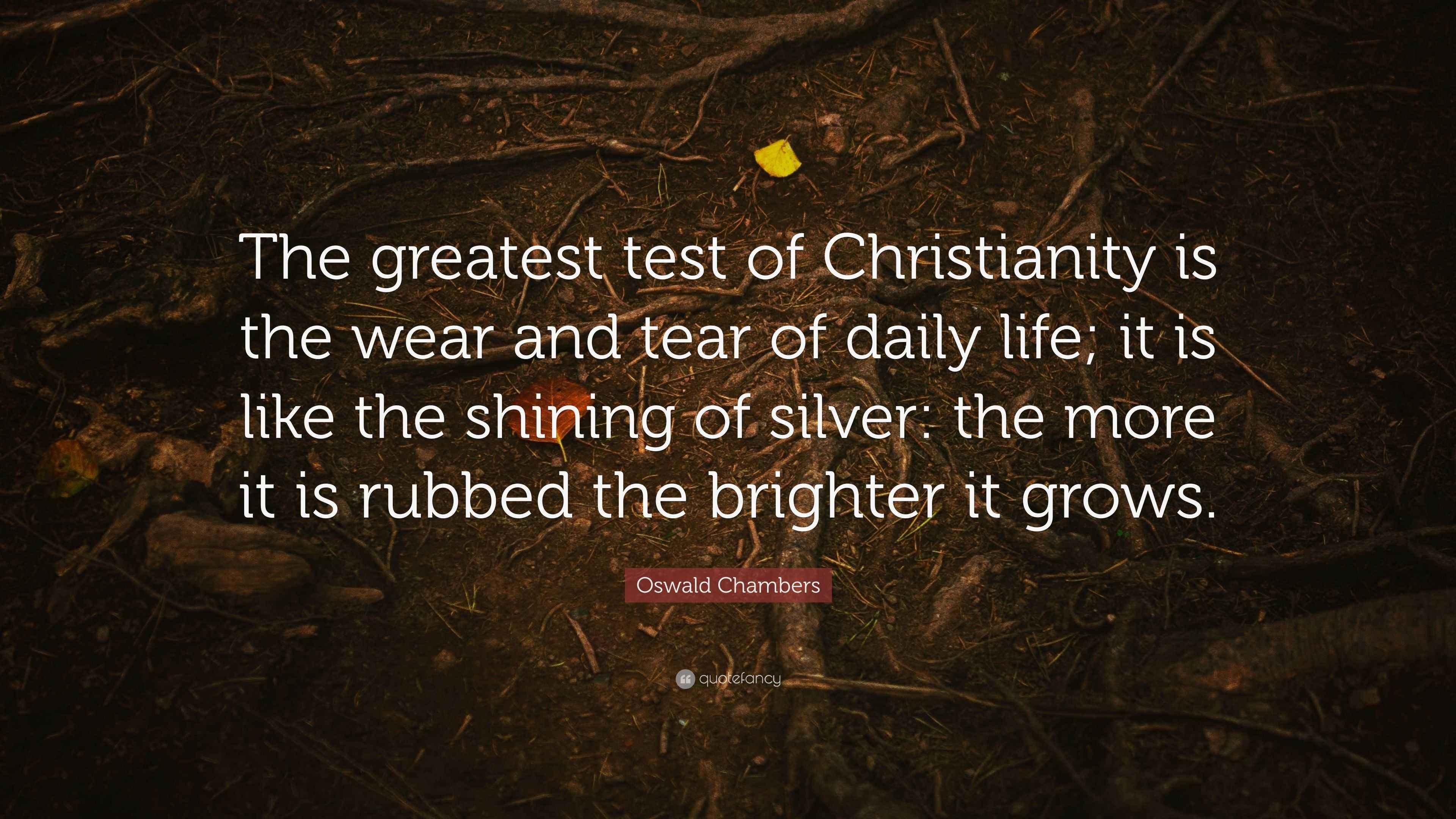 Oswald Chambers Quote: “The greatest test of Christianity is the wear ...