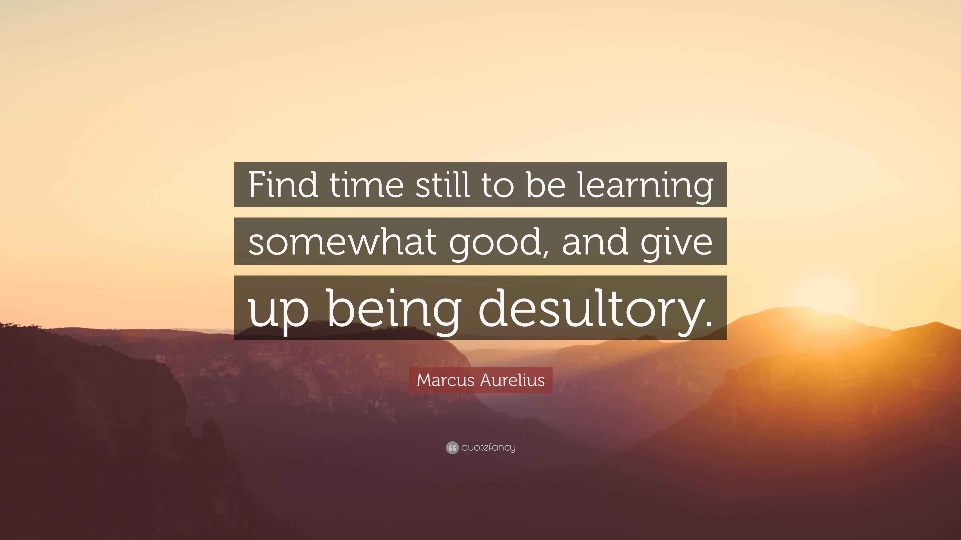 Marcus Aurelius Quote: “Find time still to be learning somewhat good ...