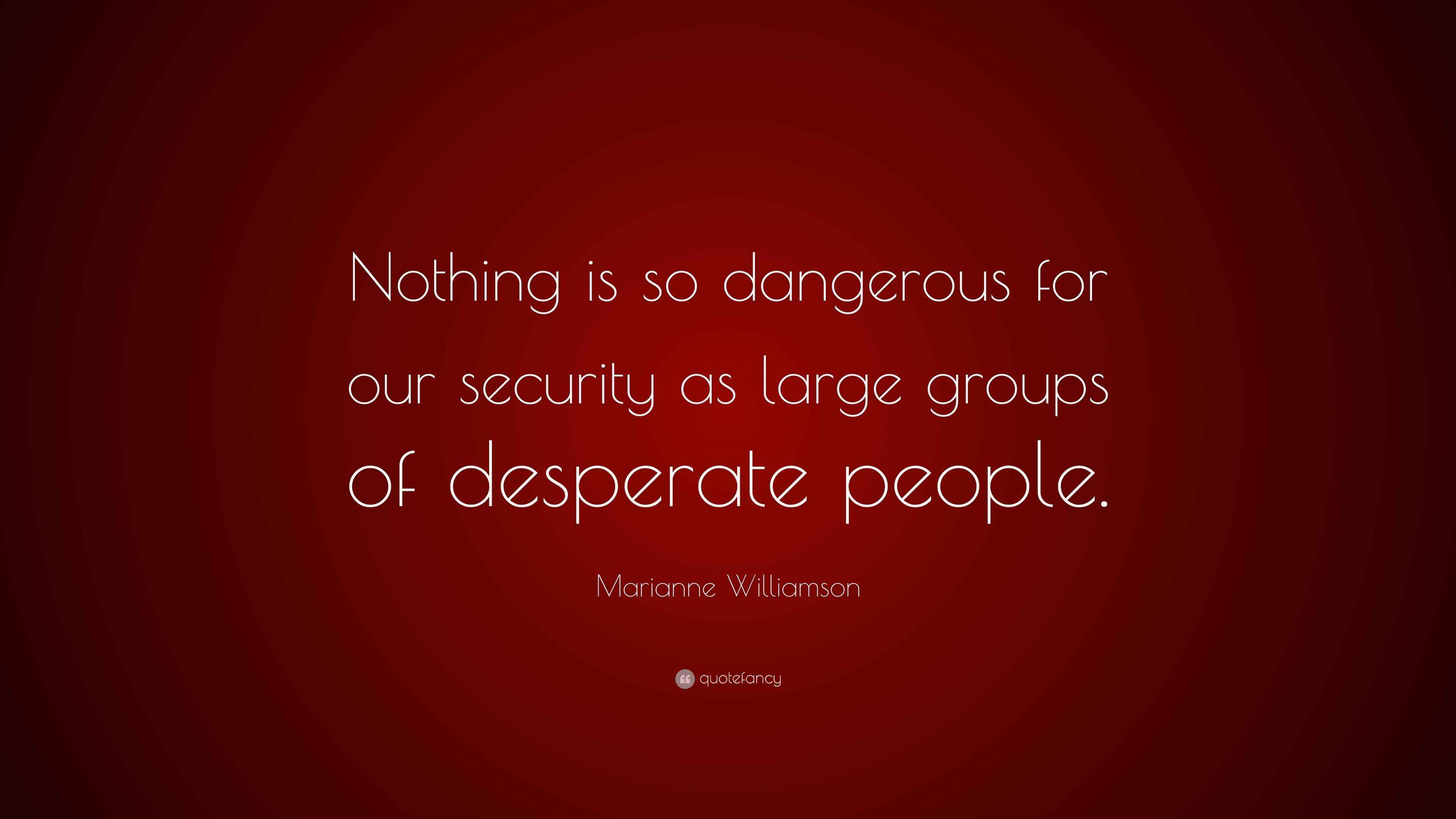 Marianne Williamson Quote: “Nothing is so dangerous for our security as ...