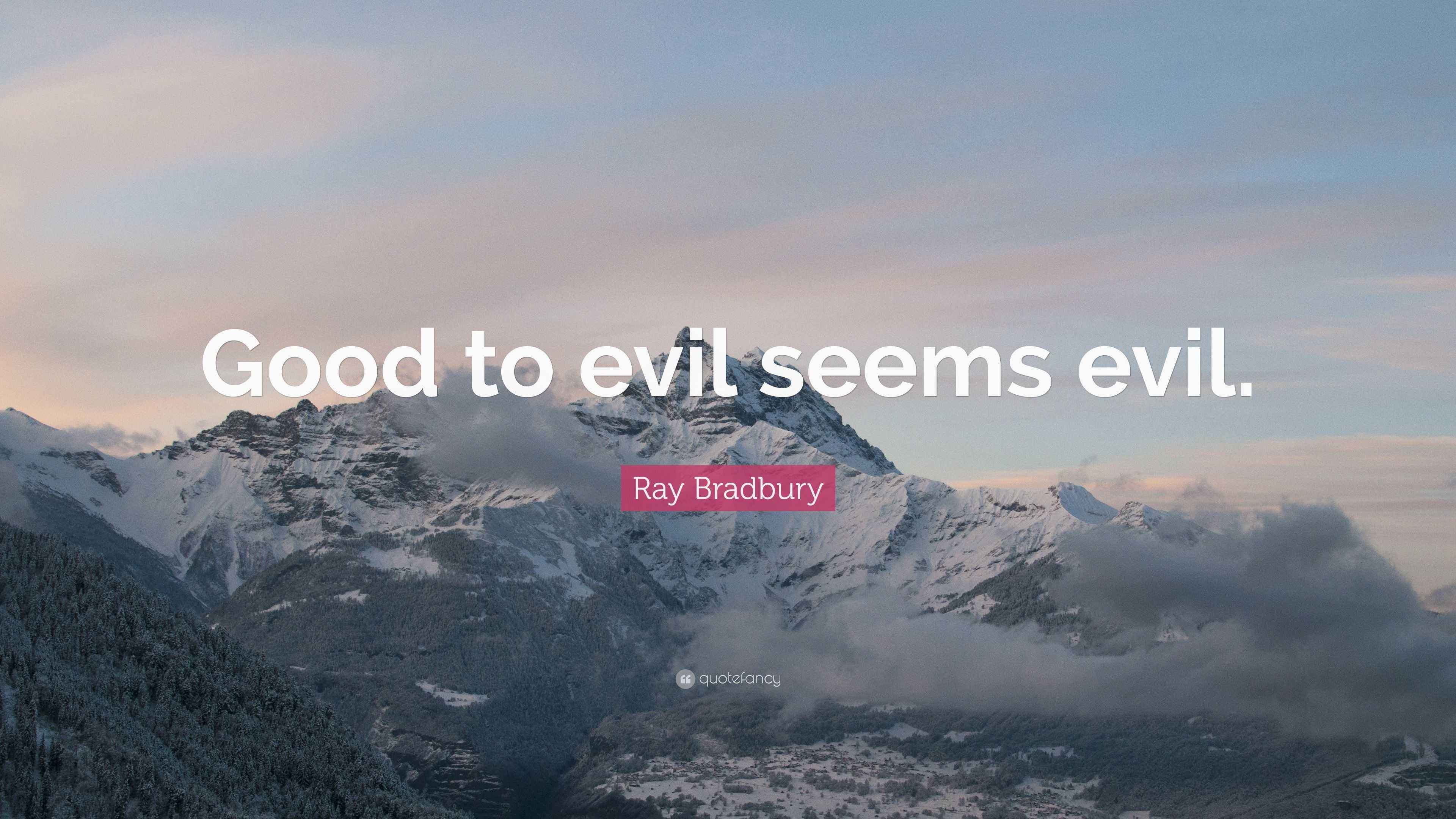 Ray Bradbury Quote: “Good to evil seems evil.”