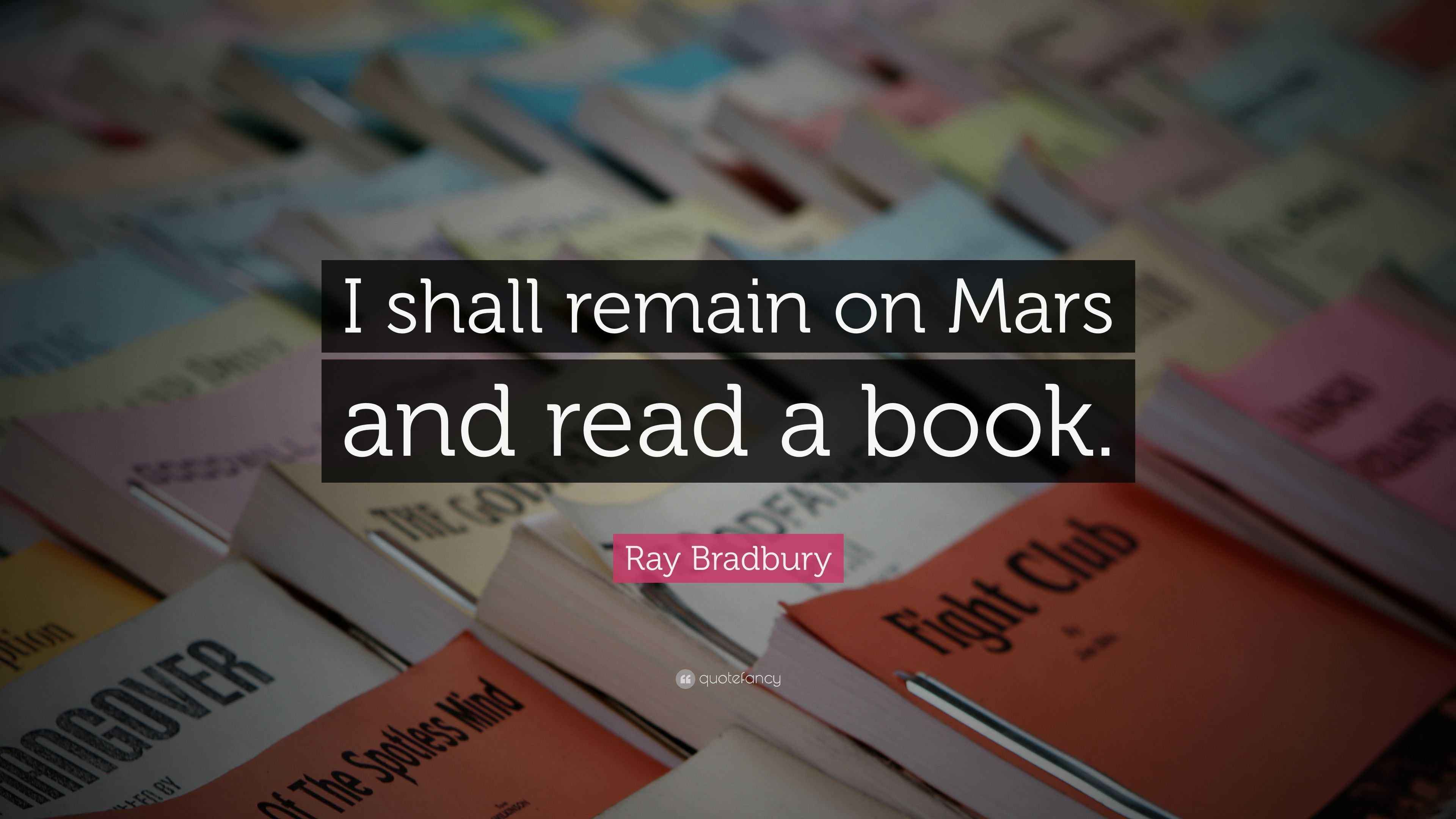 Ray Bradbury Quote: “I shall remain on Mars and read a book.”