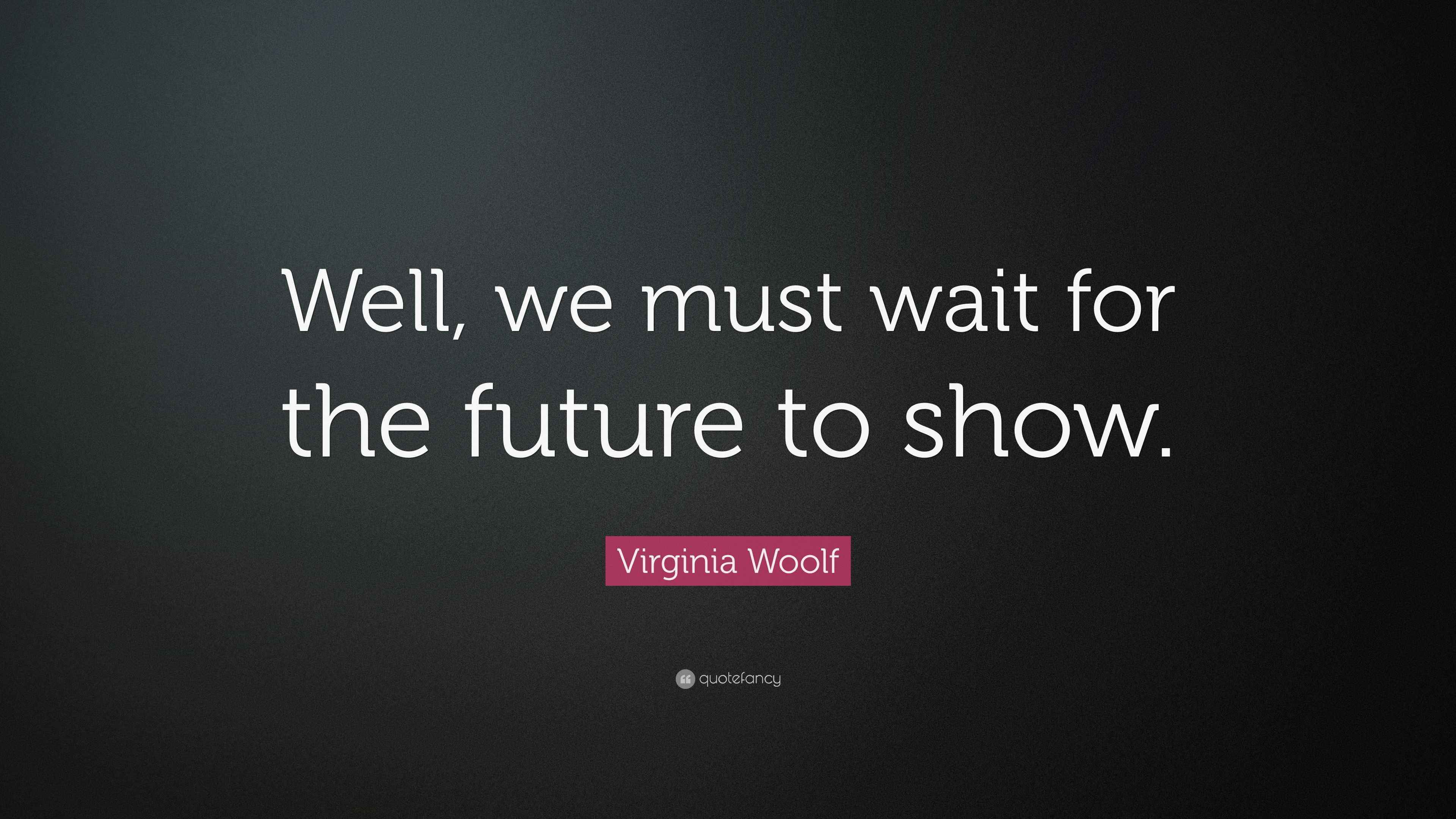 Virginia Woolf Quote: “Well, we must wait for the future to show.”