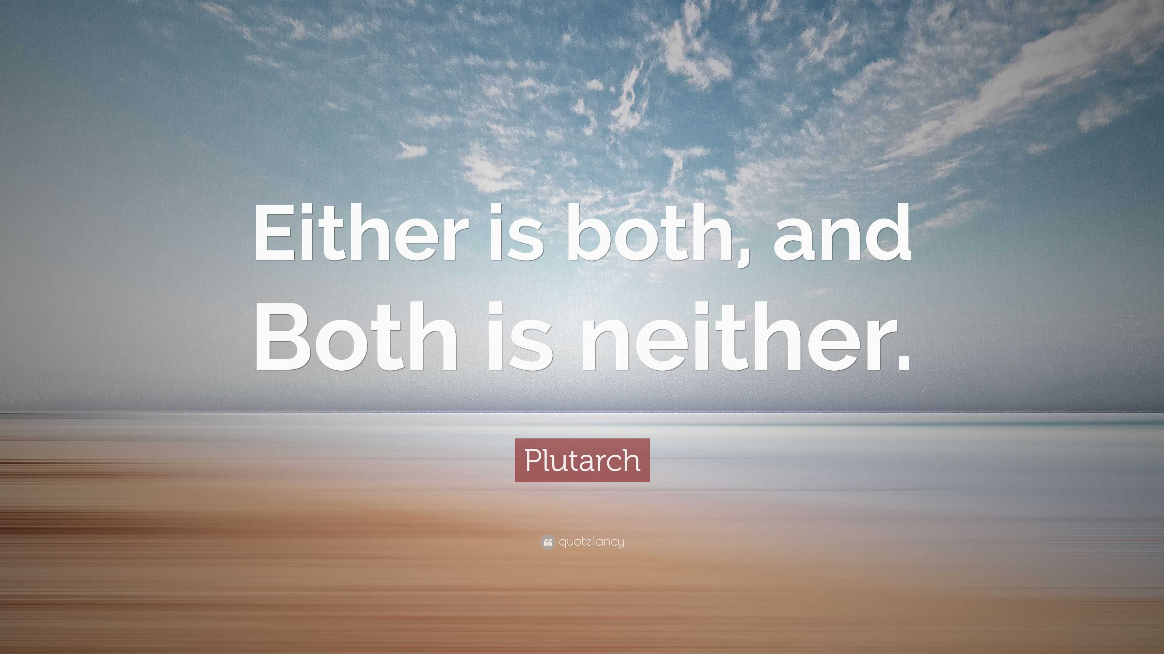 Plutarch Quote: “Either is both, and Both is neither.”