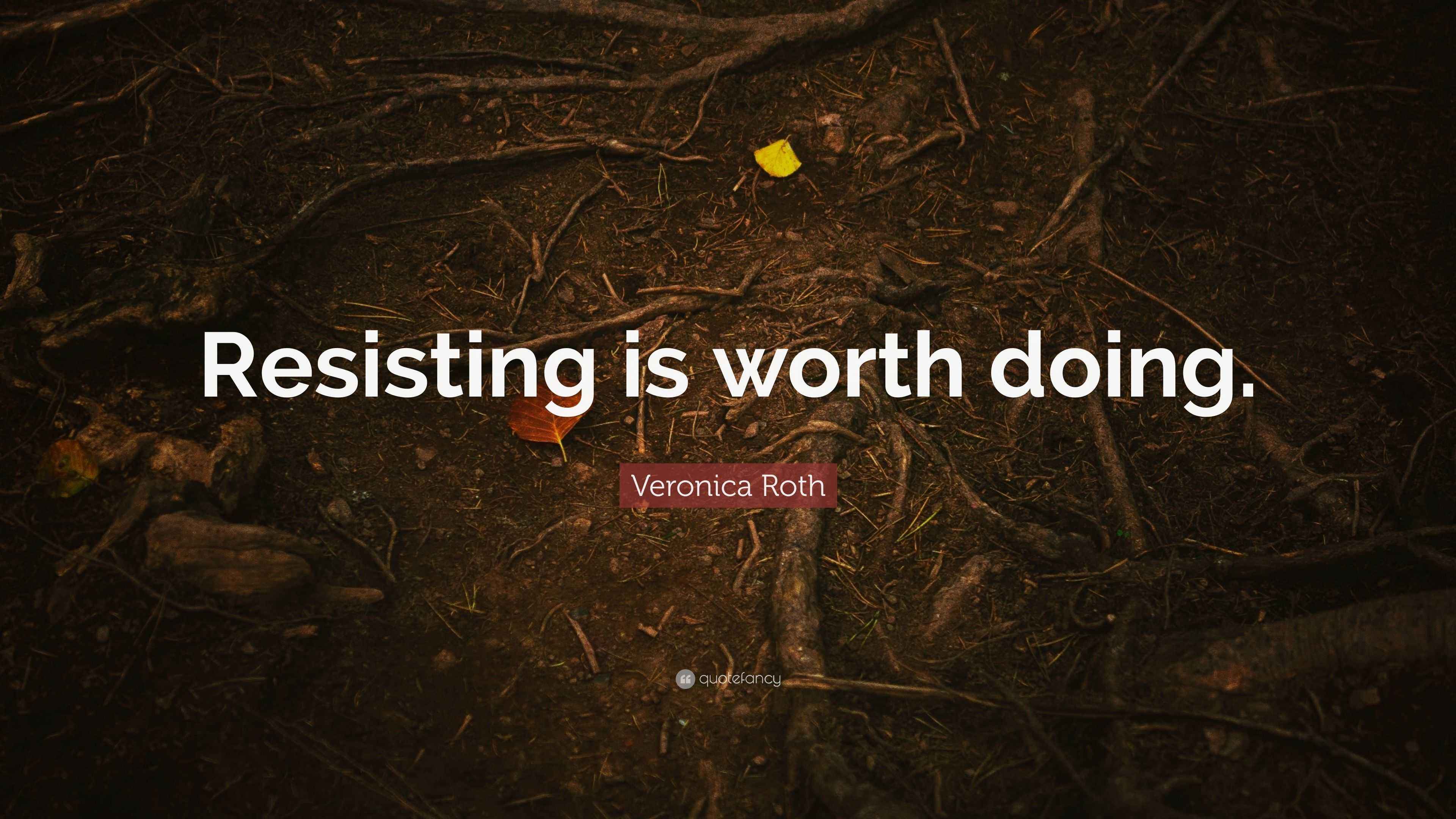 Veronica Roth Quote: “Resisting is worth doing.”