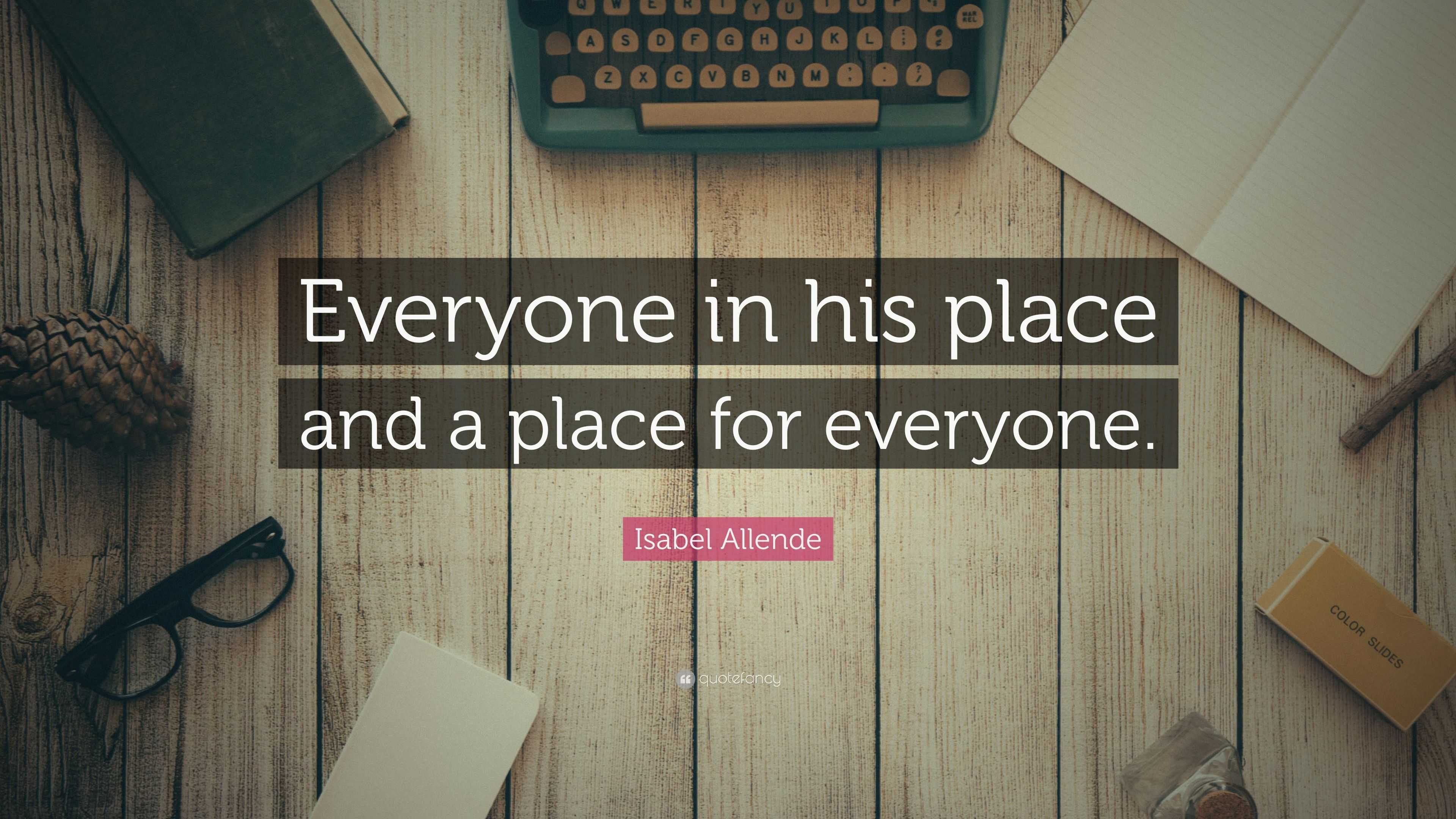 Isabel Allende Quote: “Everyone in his place and a place for everyone.”