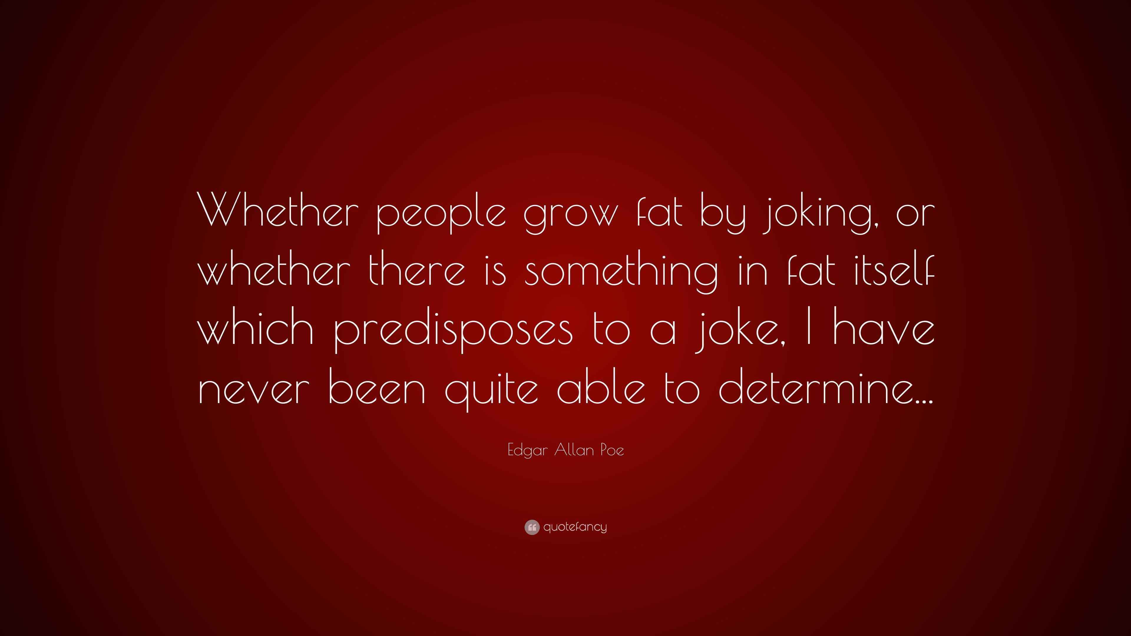 Edgar Allan Poe Quote: “Whether people grow fat by joking, or whether ...