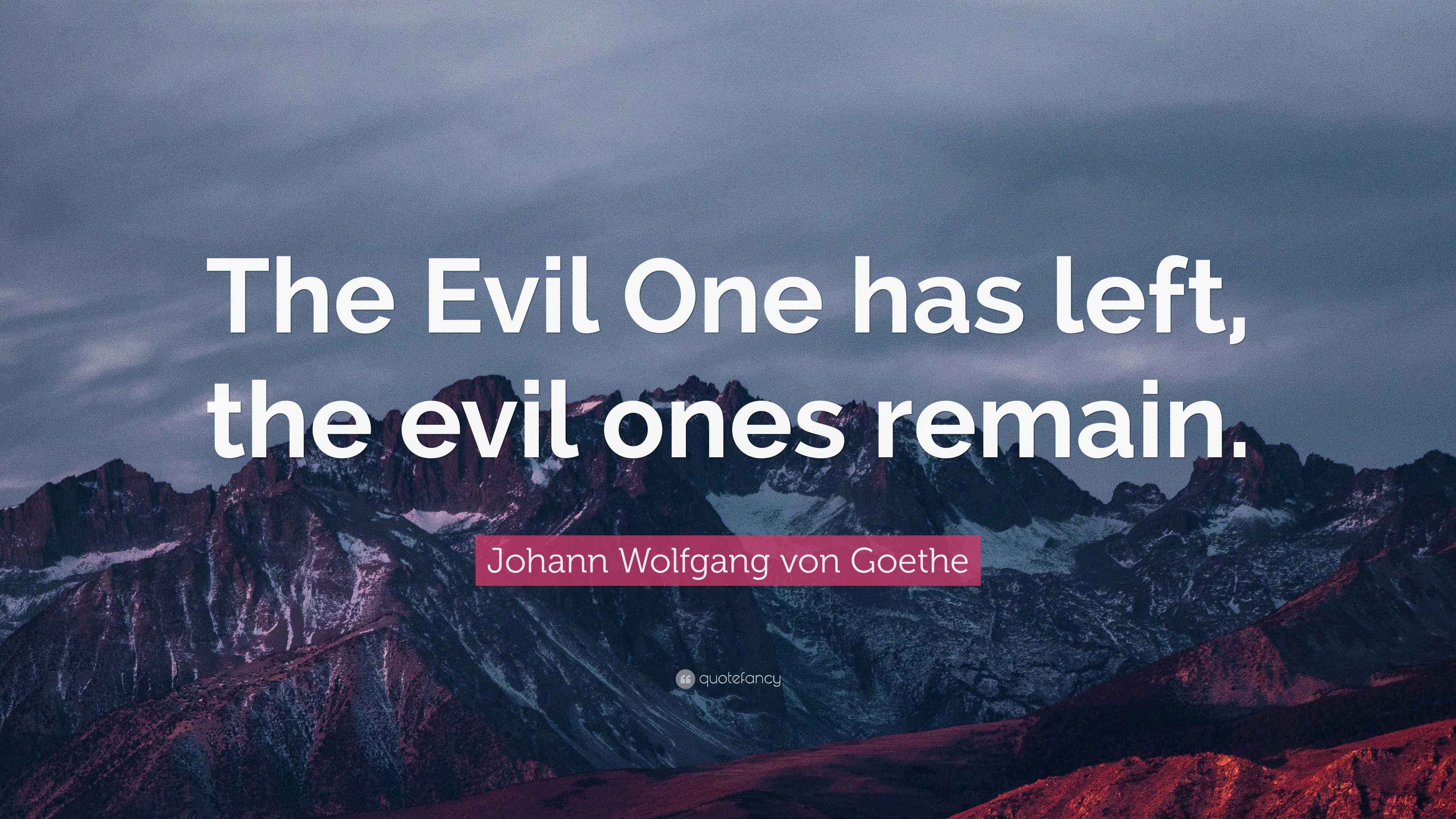 Johann Wolfgang von Goethe Quote: “The Evil One has left, the evil ones ...