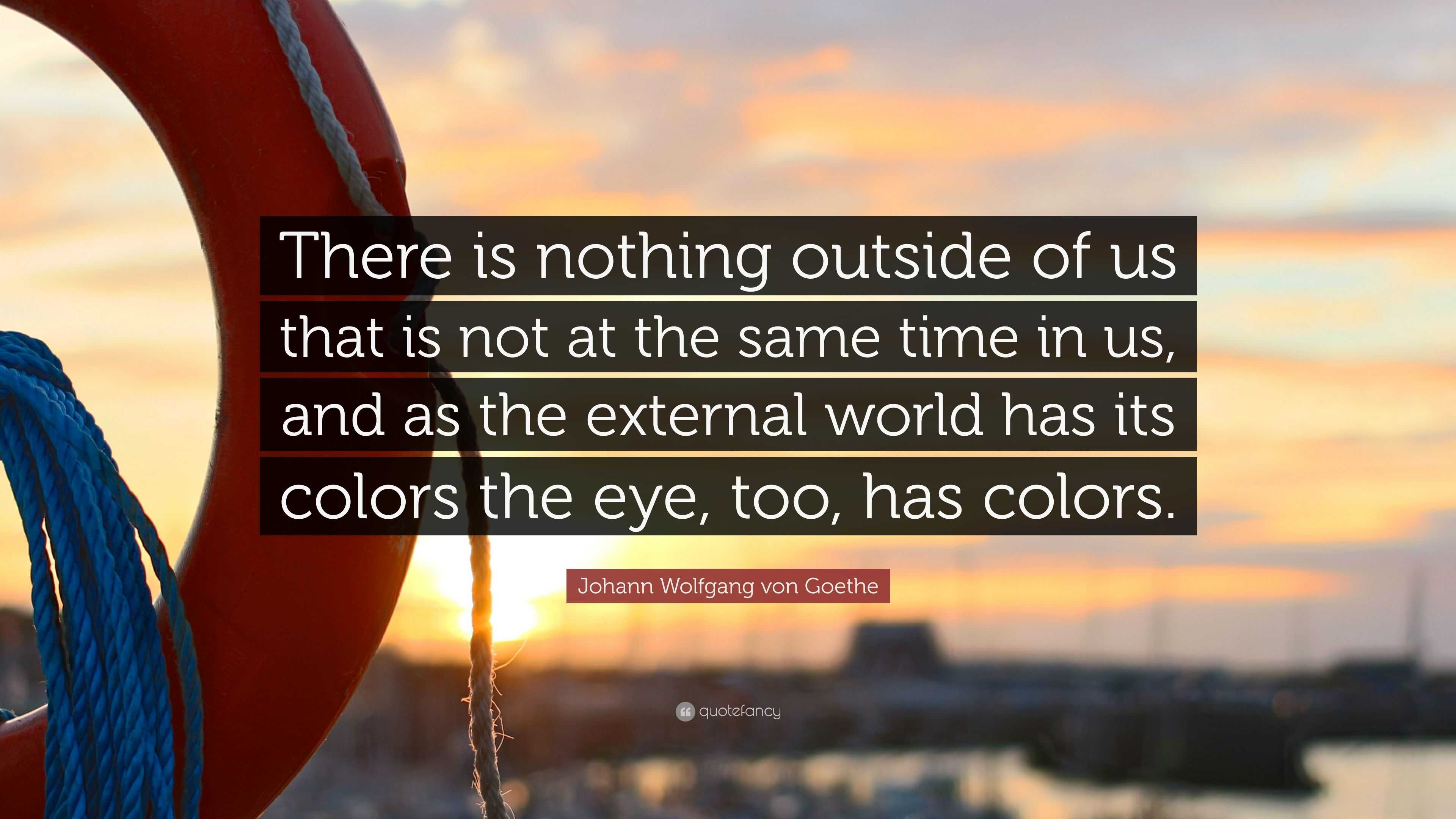 Johann Wolfgang von Goethe Quote: “There is nothing outside of us that ...