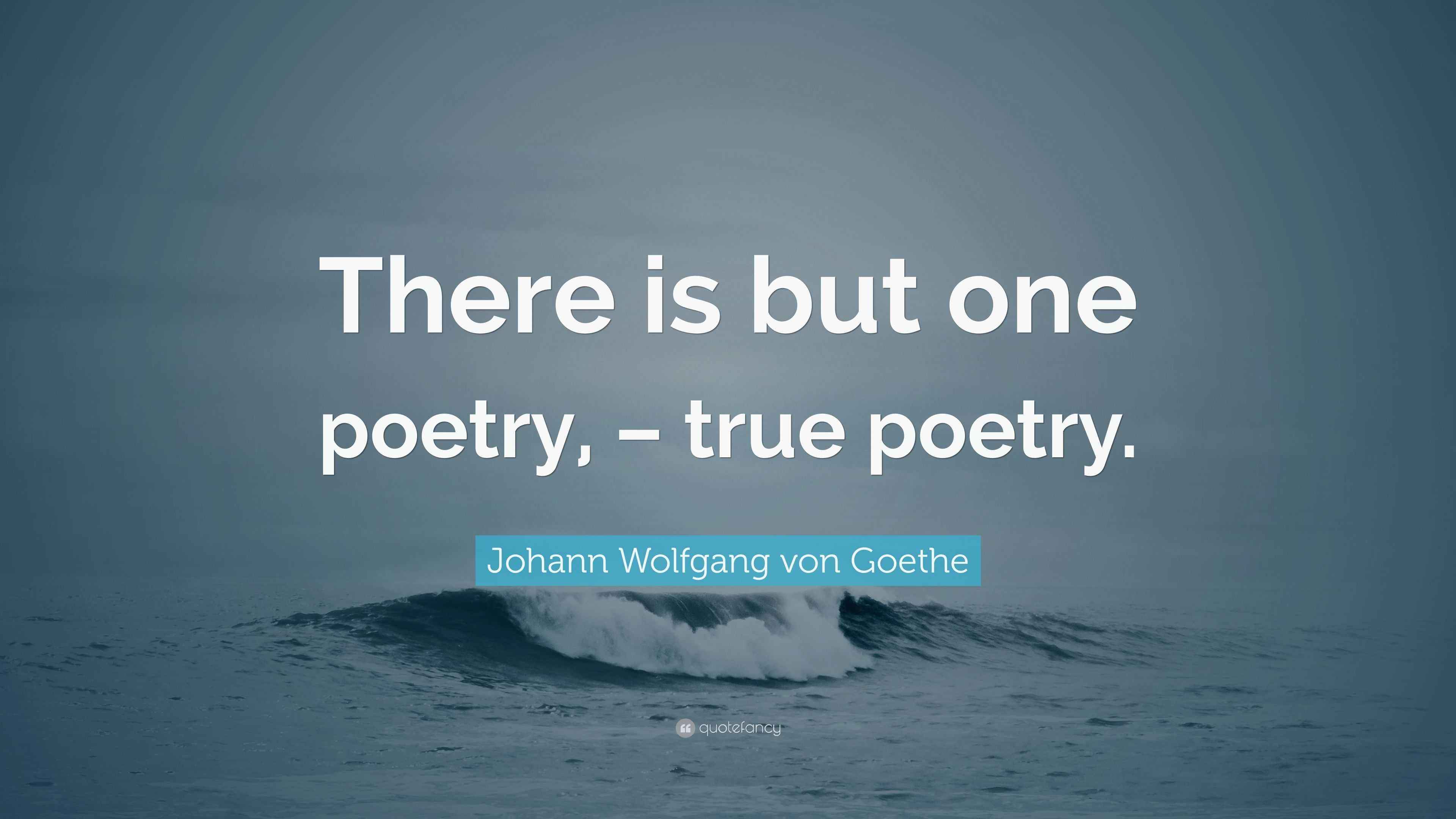Johann Wolfgang von Goethe Quote: “There is but one poetry, – true poetry.”