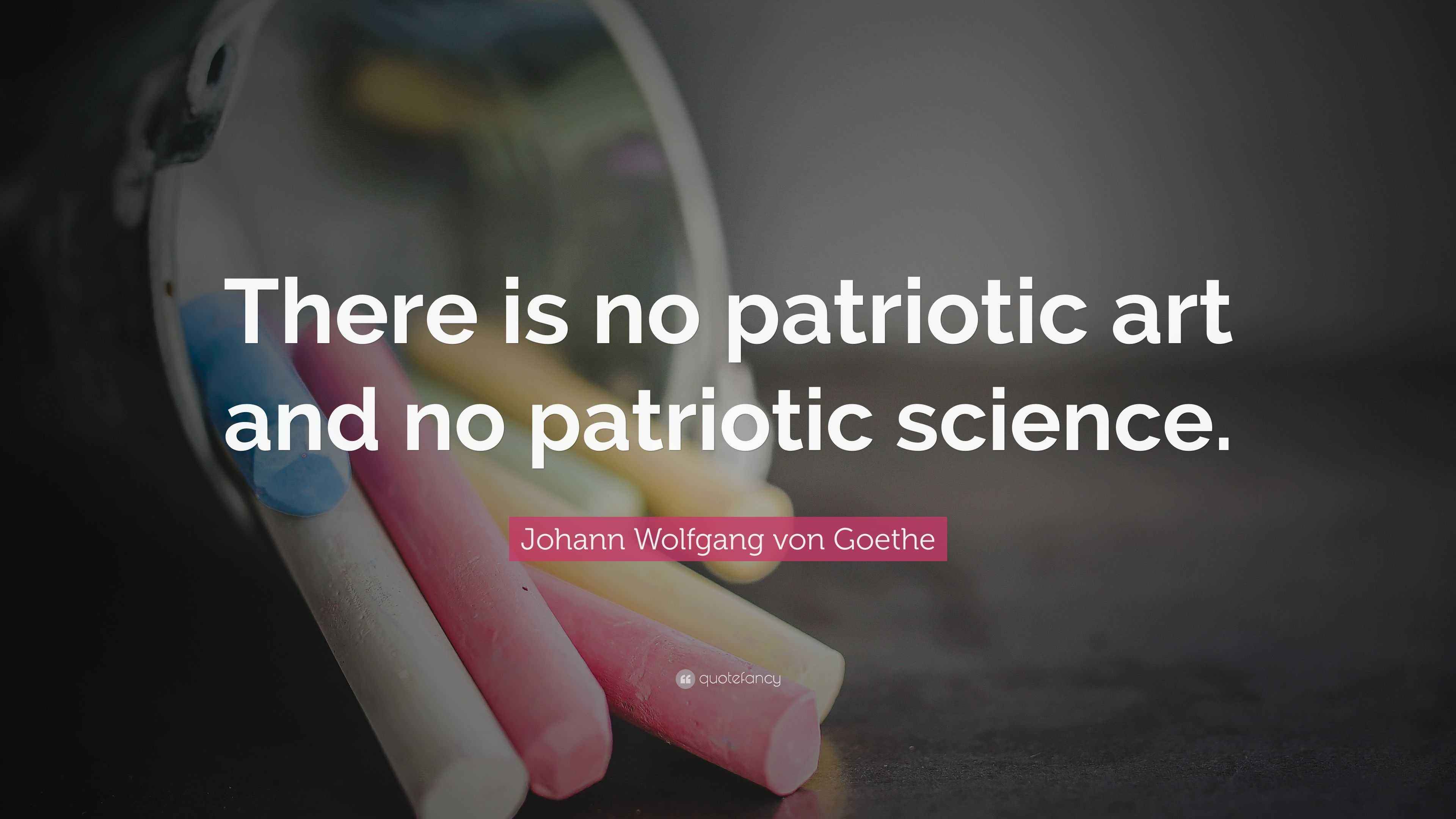 Johann Wolfgang von Goethe Quote: “There is no patriotic art and no ...