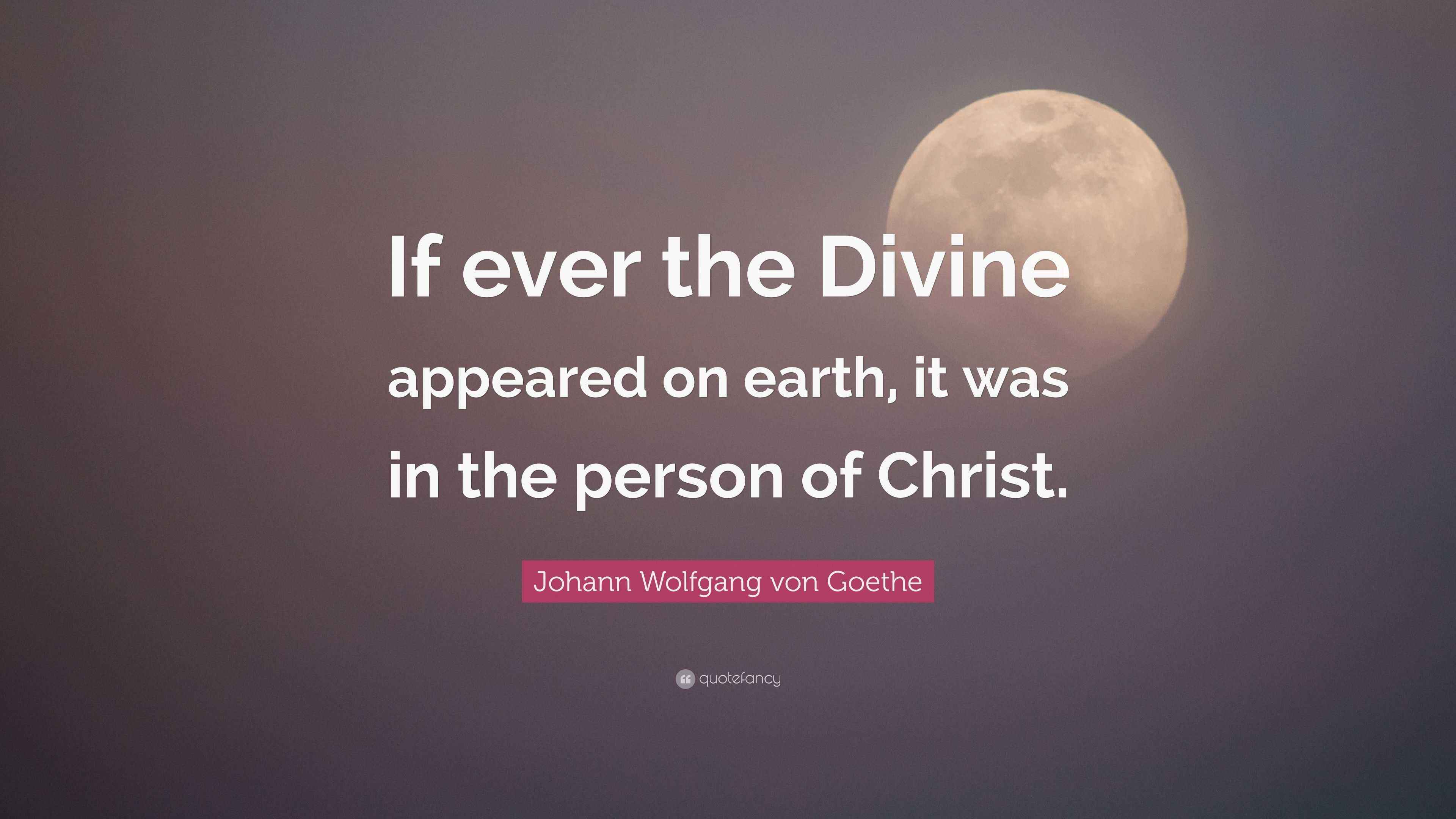 Johann Wolfgang von Goethe Quote: “If ever the Divine appeared on earth ...