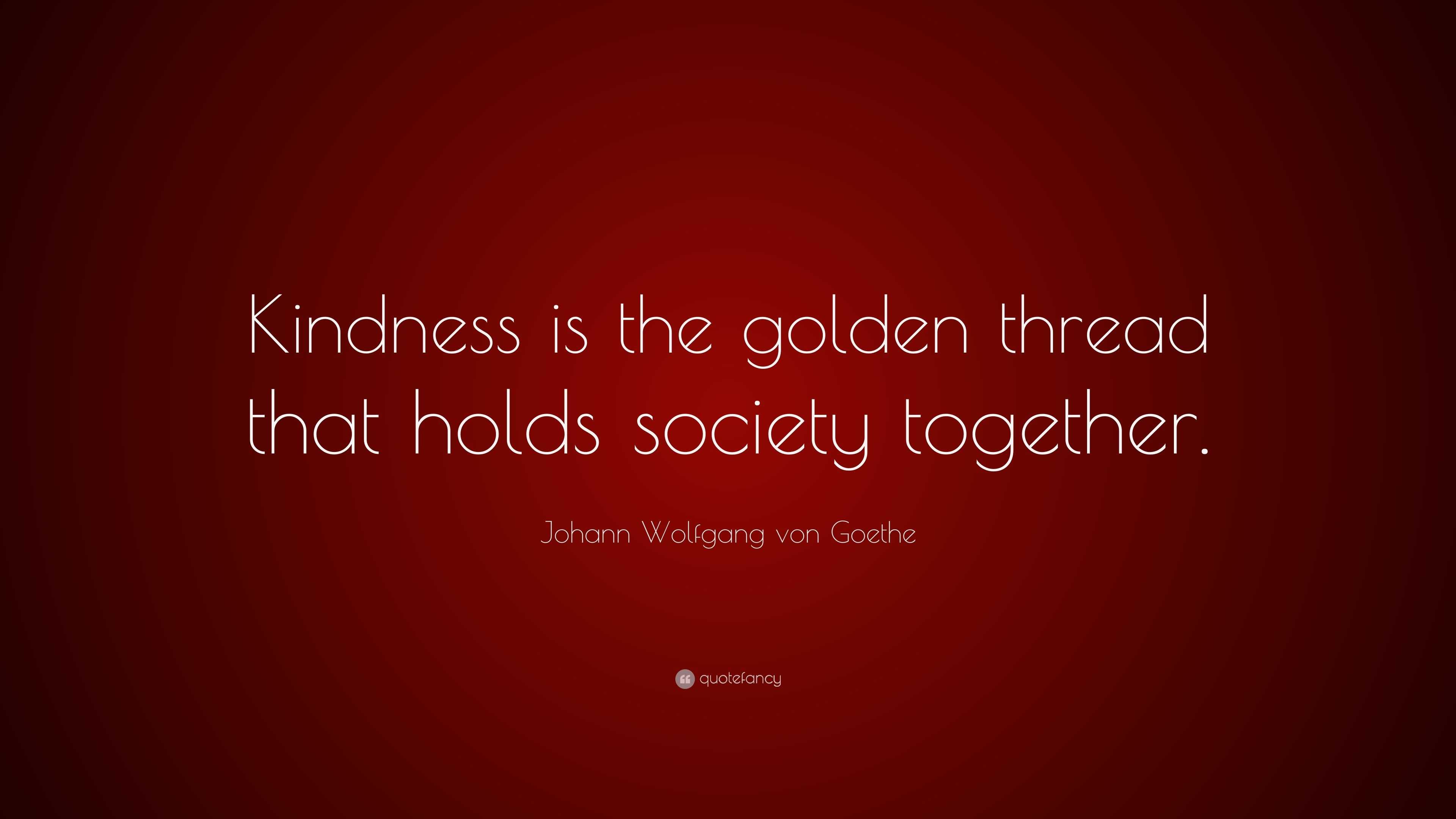 Johann Wolfgang von Goethe Quote: “Kindness is the golden thread that ...