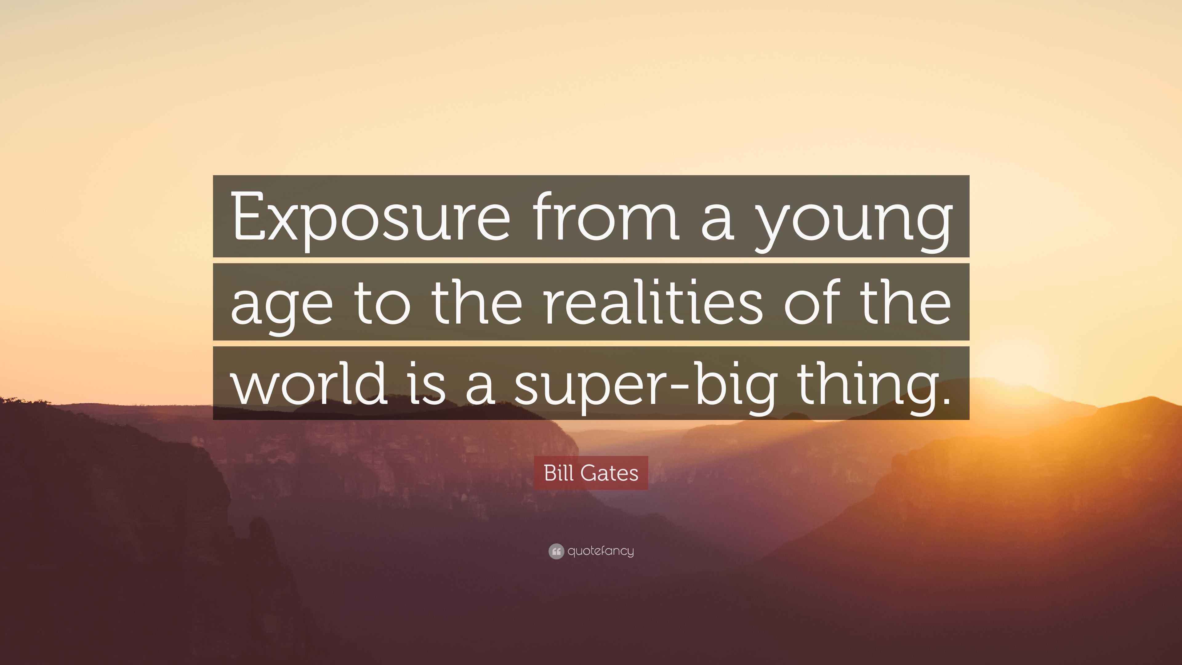 Bill Gates Quote: “Exposure from a young age to the realities of the ...